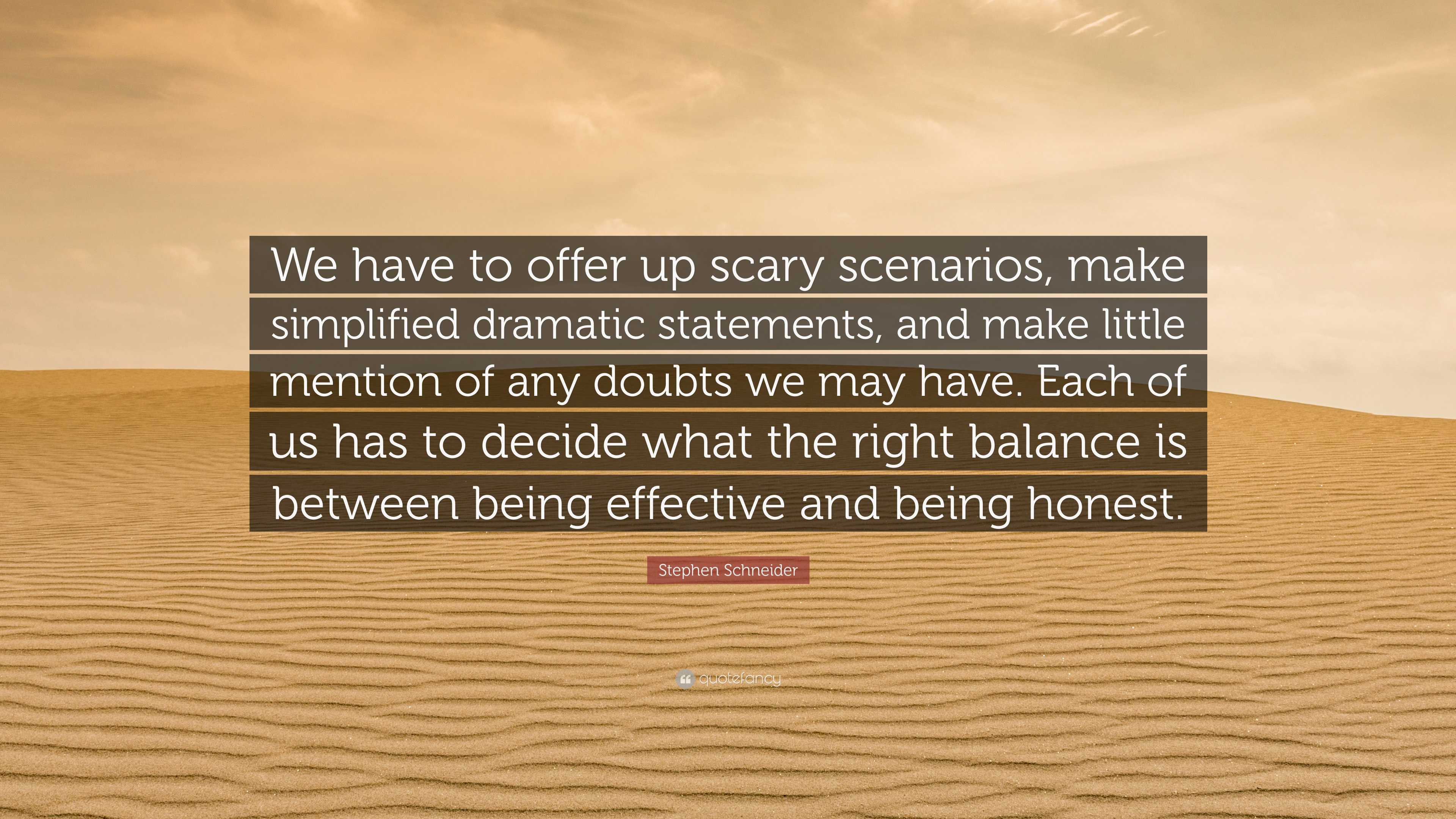 Stephen Schneider Quote: “We have to offer up scary scenarios, make ...