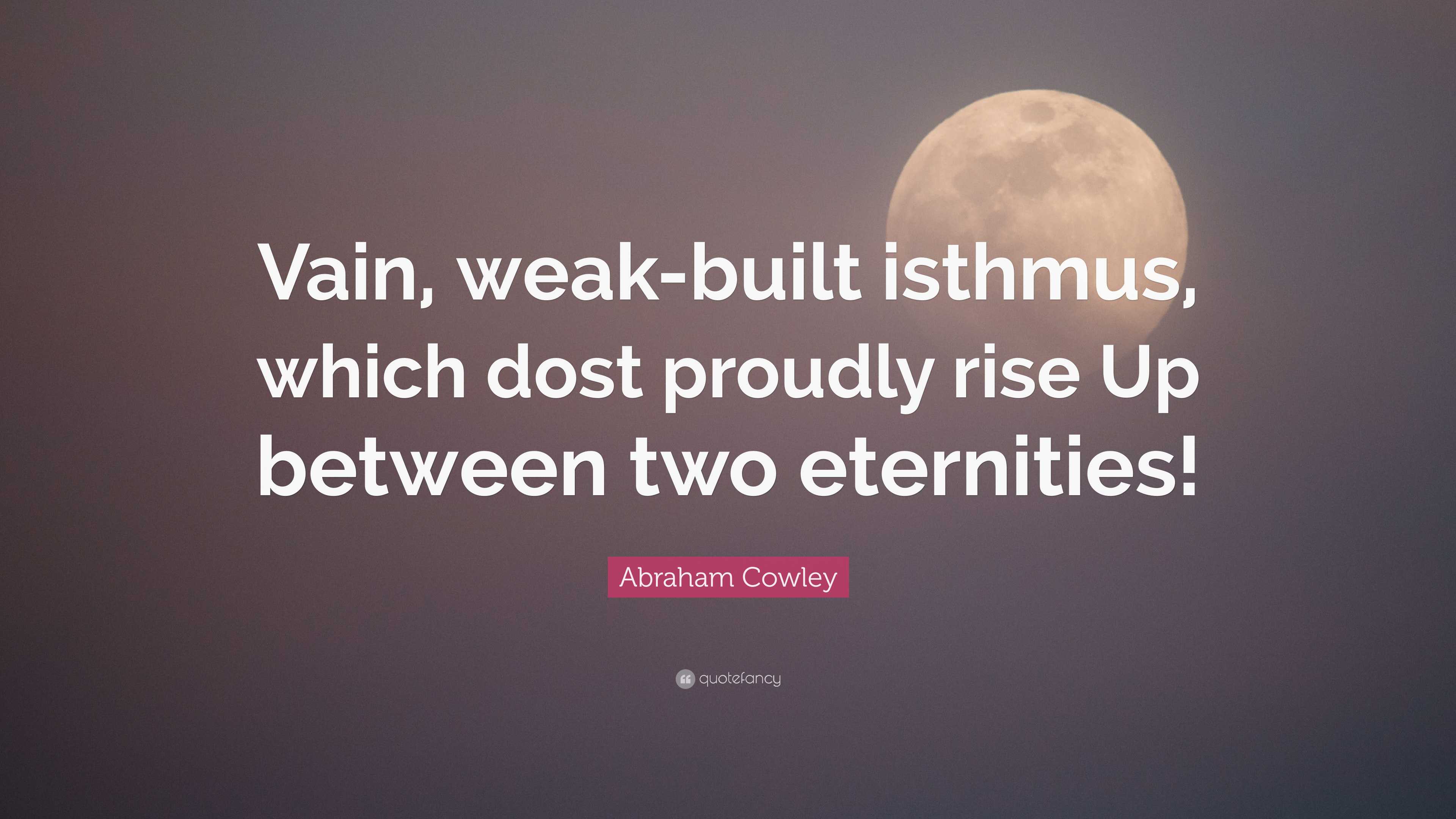 Abraham Cowley Quote: “Vain, weak-built isthmus, which dost proudly ...