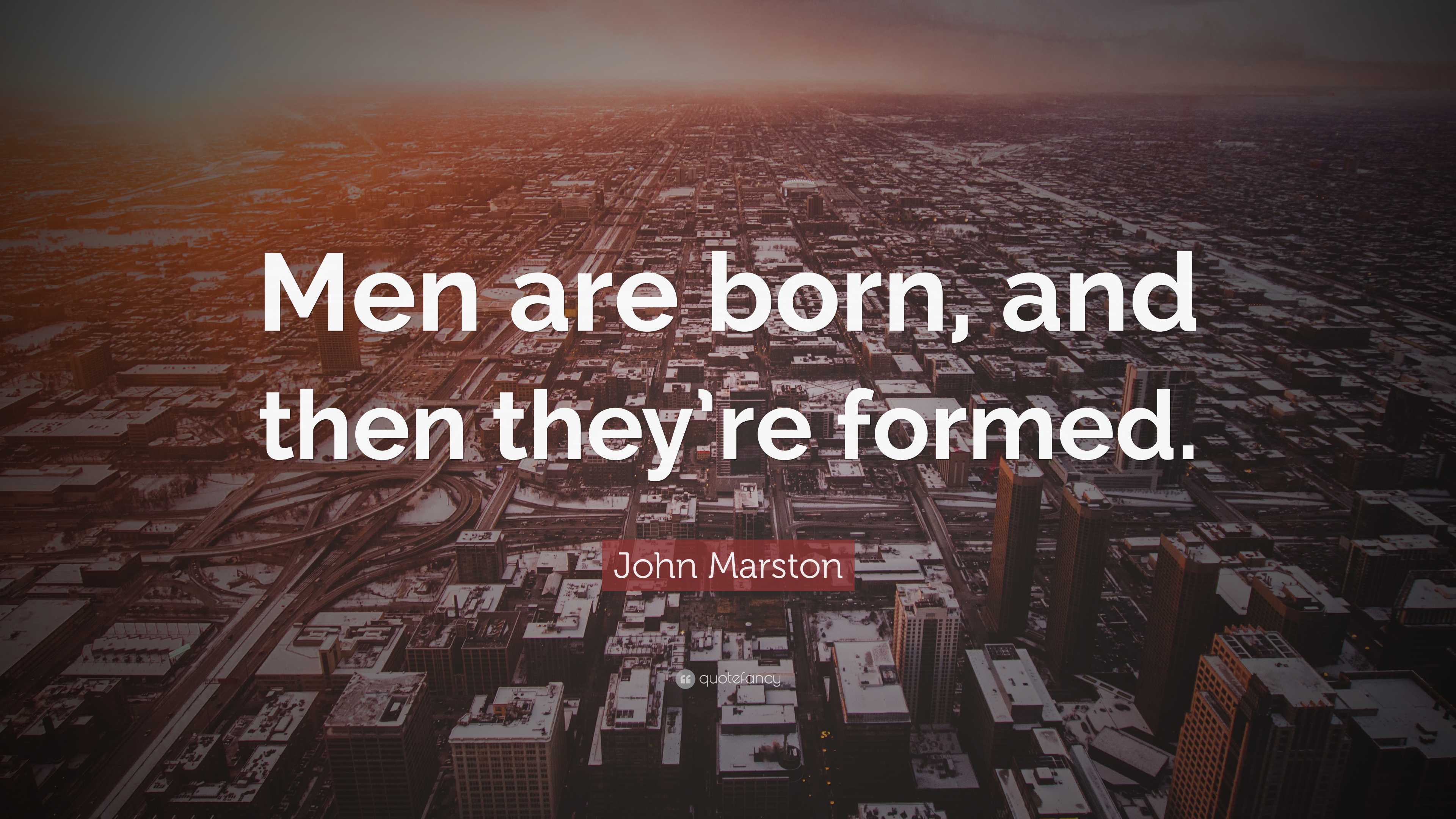 John Marston Quote: “Men are born, and then they’re formed.”