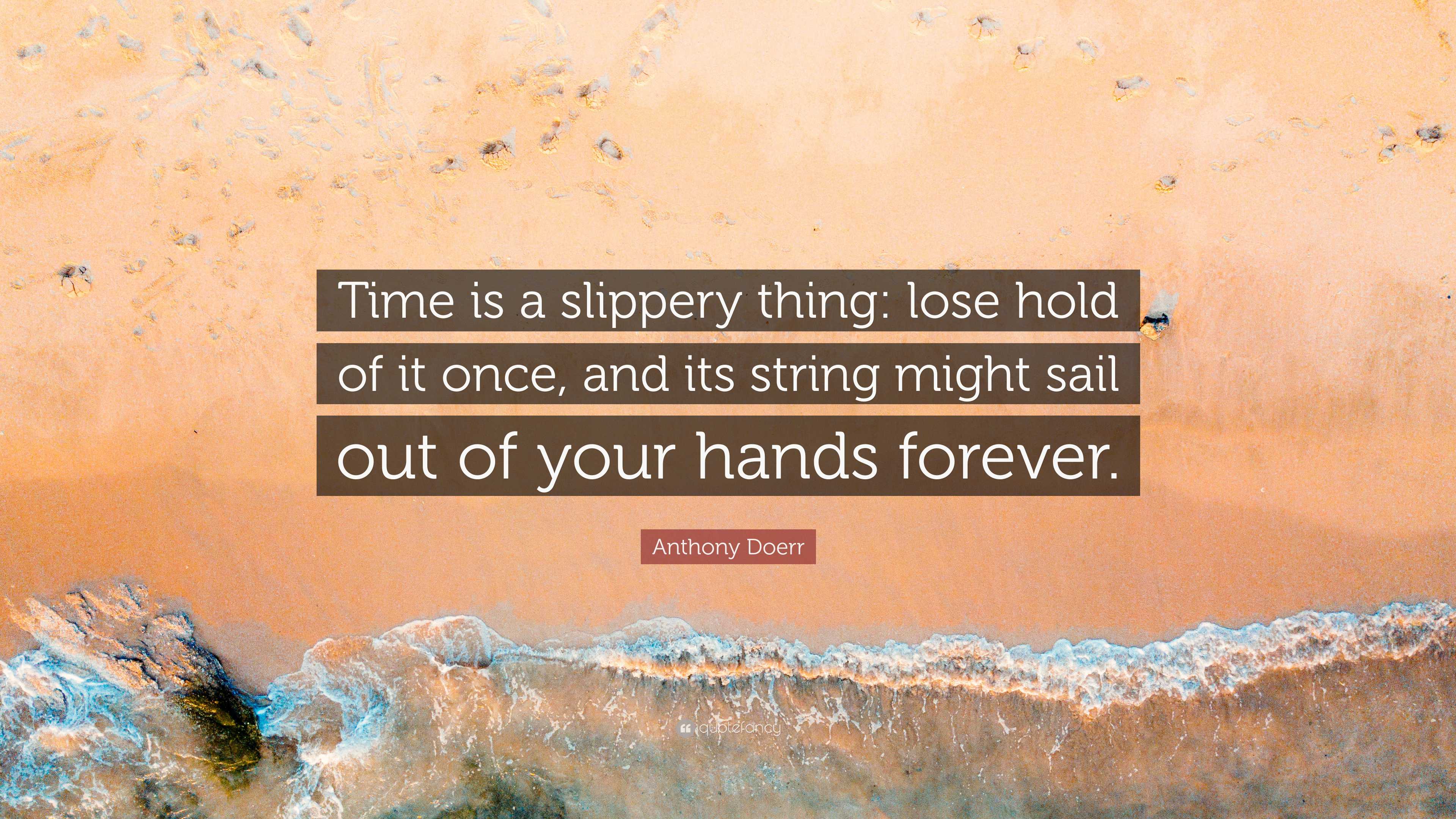 Anthony Doerr Quote: “Time is a slippery thing: lose hold of it once ...