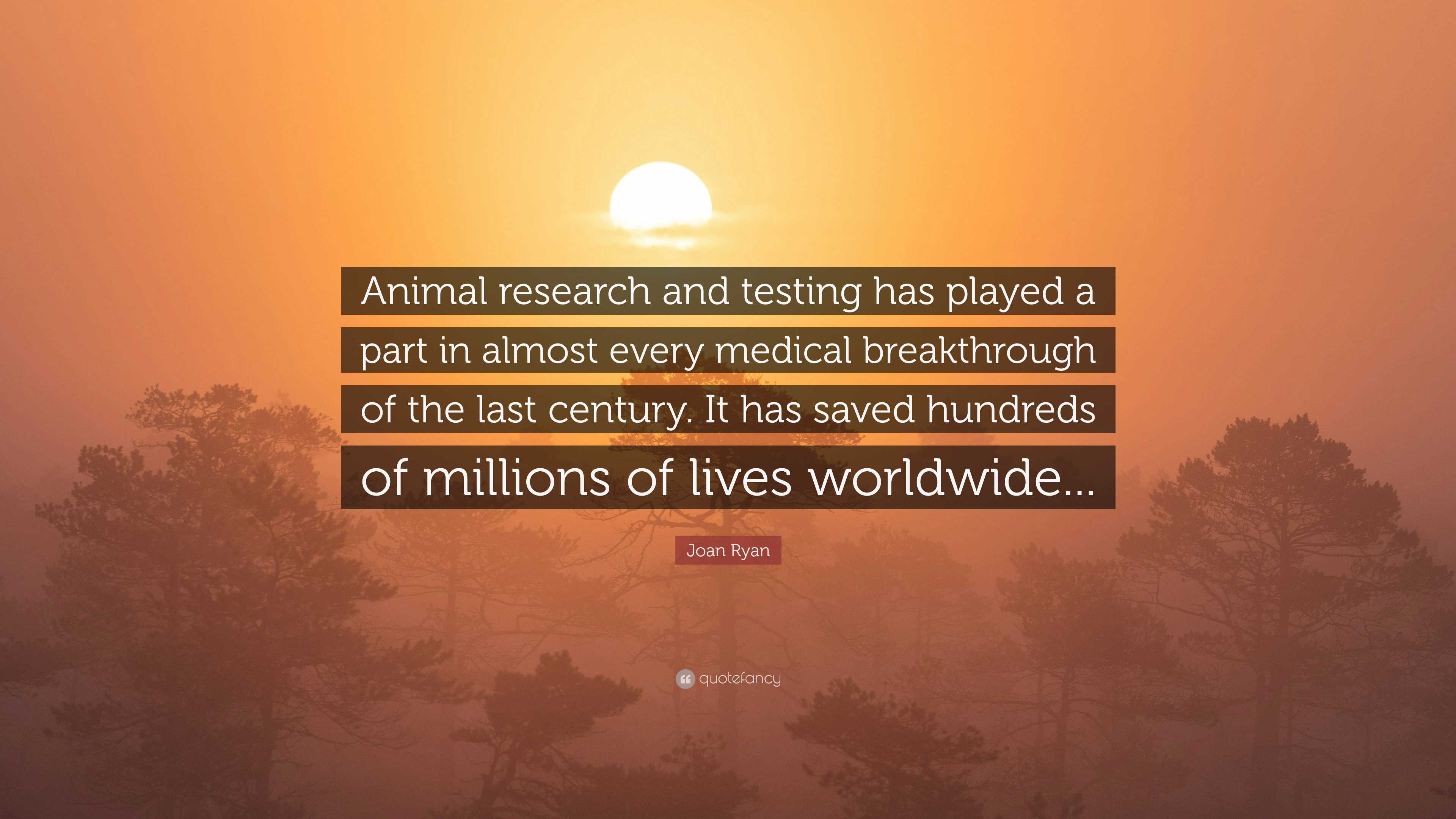 Joan Ryan Quote: “Animal research and testing has played a part in ...