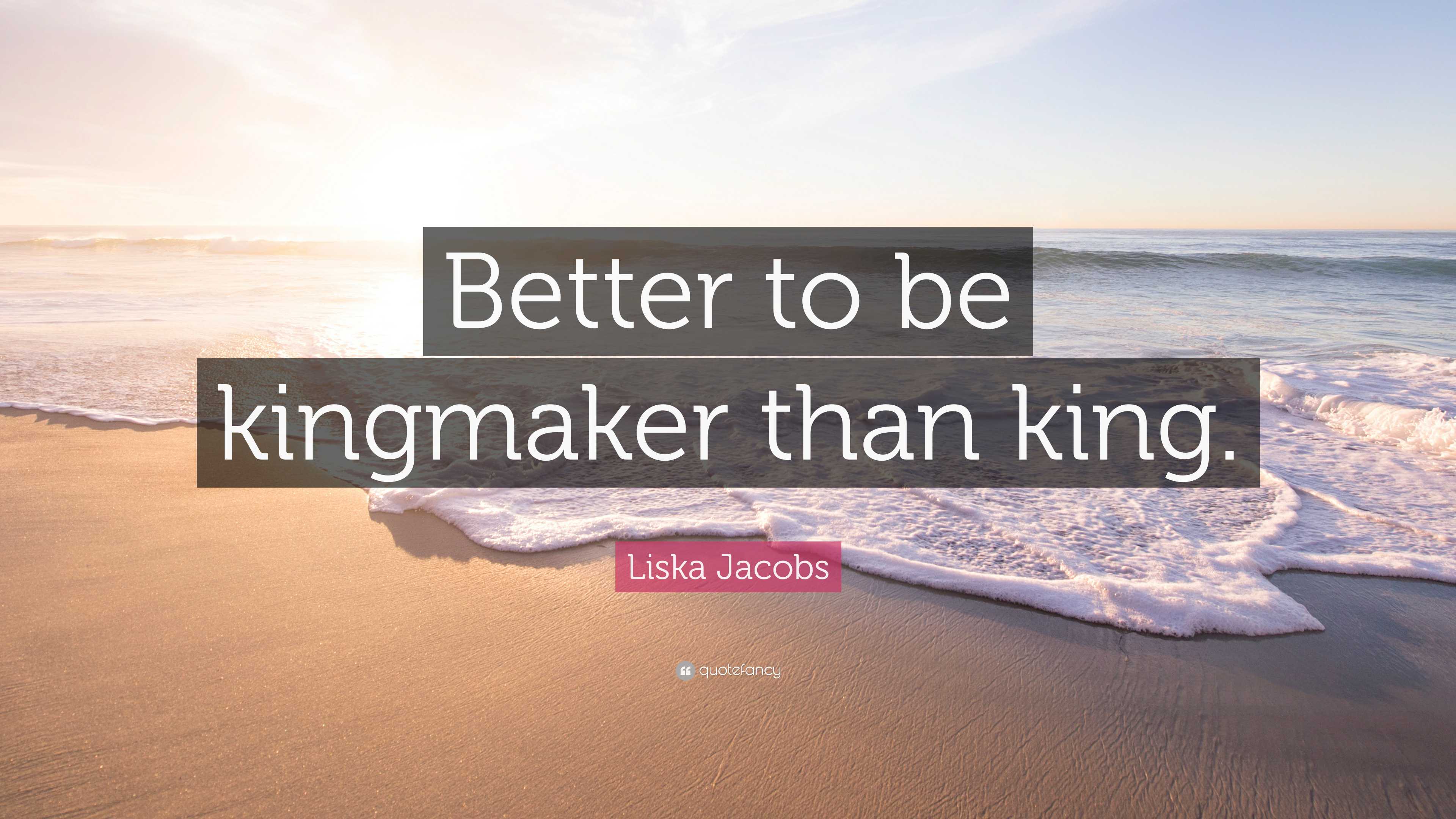 Liska Jacobs Quote: “Better to be kingmaker than king.”