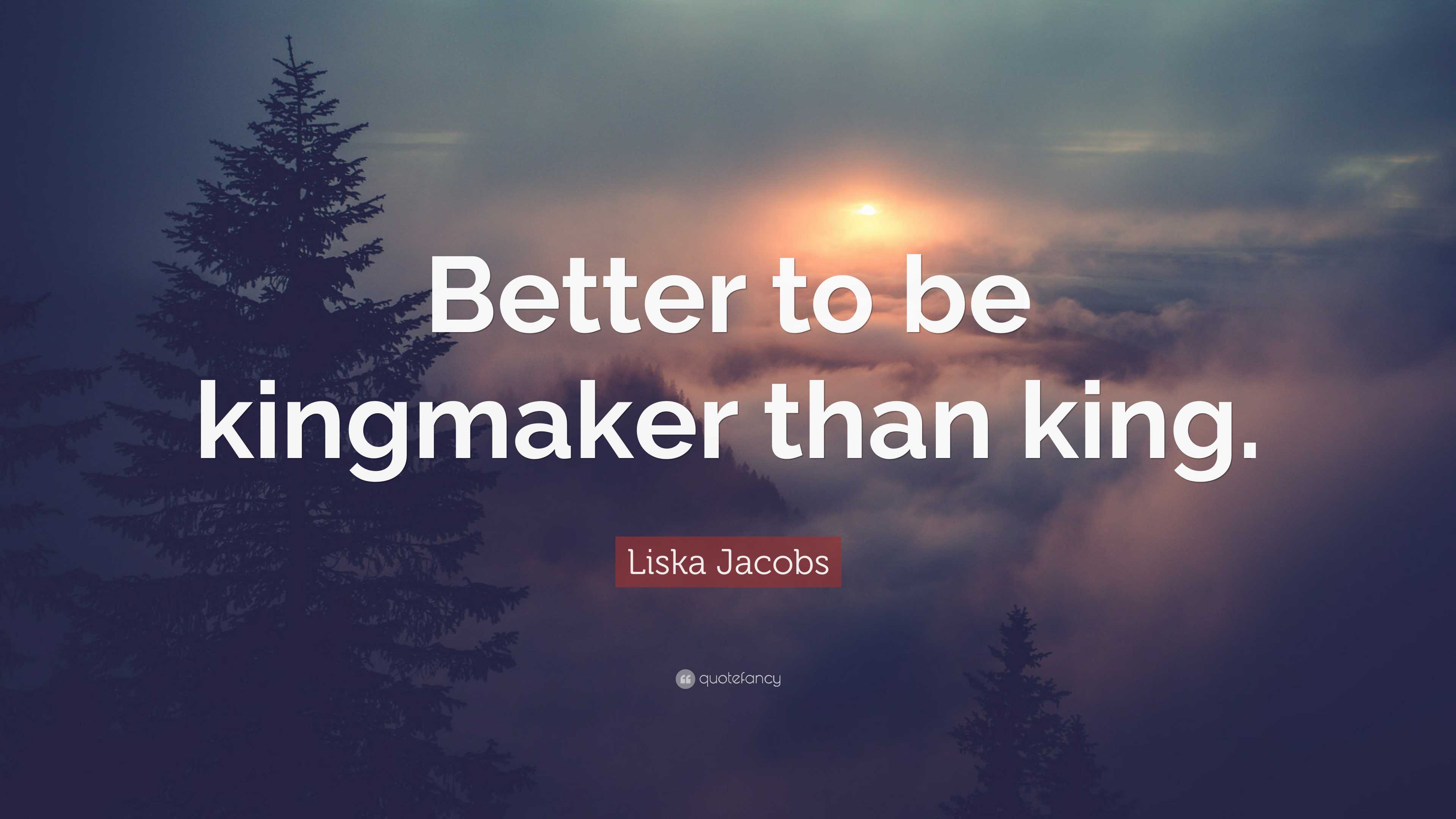 Liska Jacobs Quote: “Better to be kingmaker than king.”