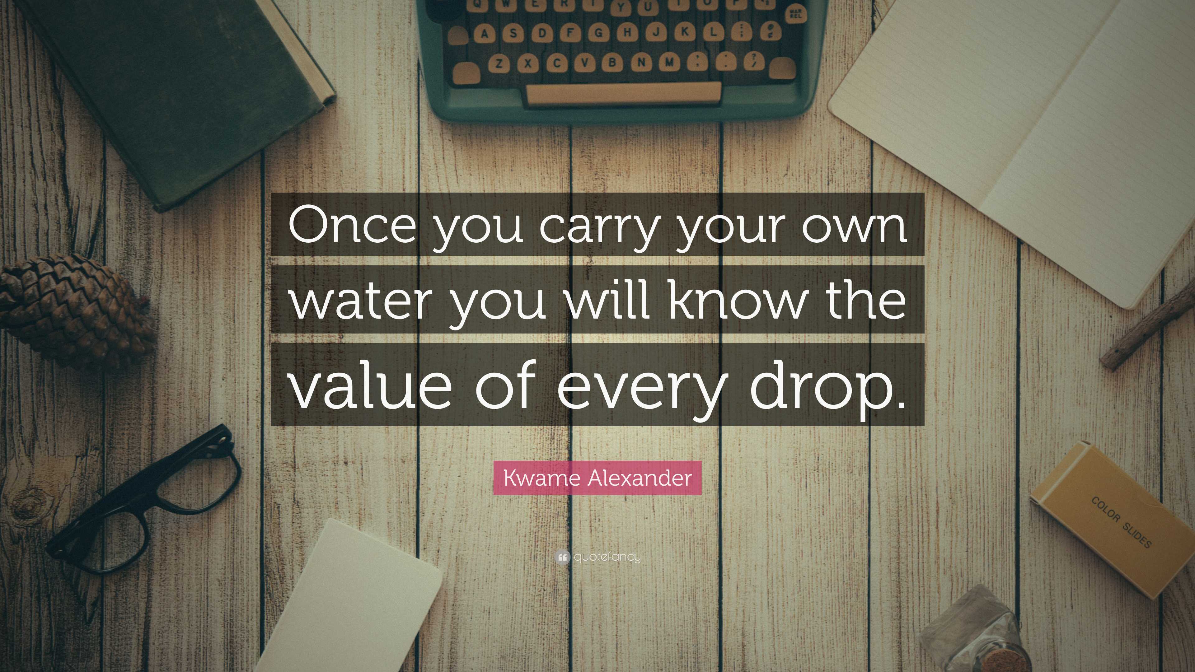 Kwame Alexander Quote: “Once you carry your own water you will know the ...