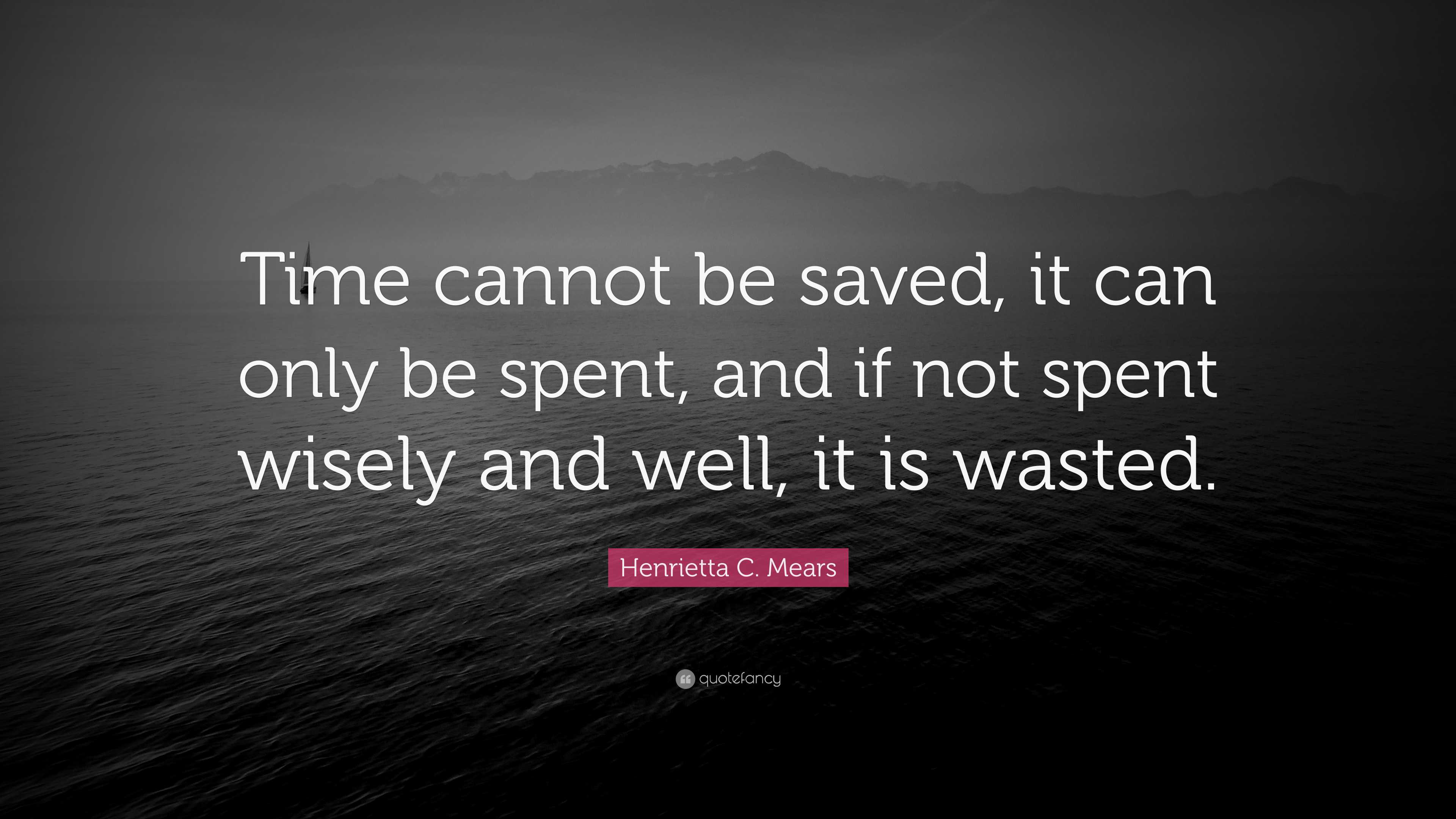 Henrietta C. Mears Quote: “Time cannot be saved, it can only be spent ...