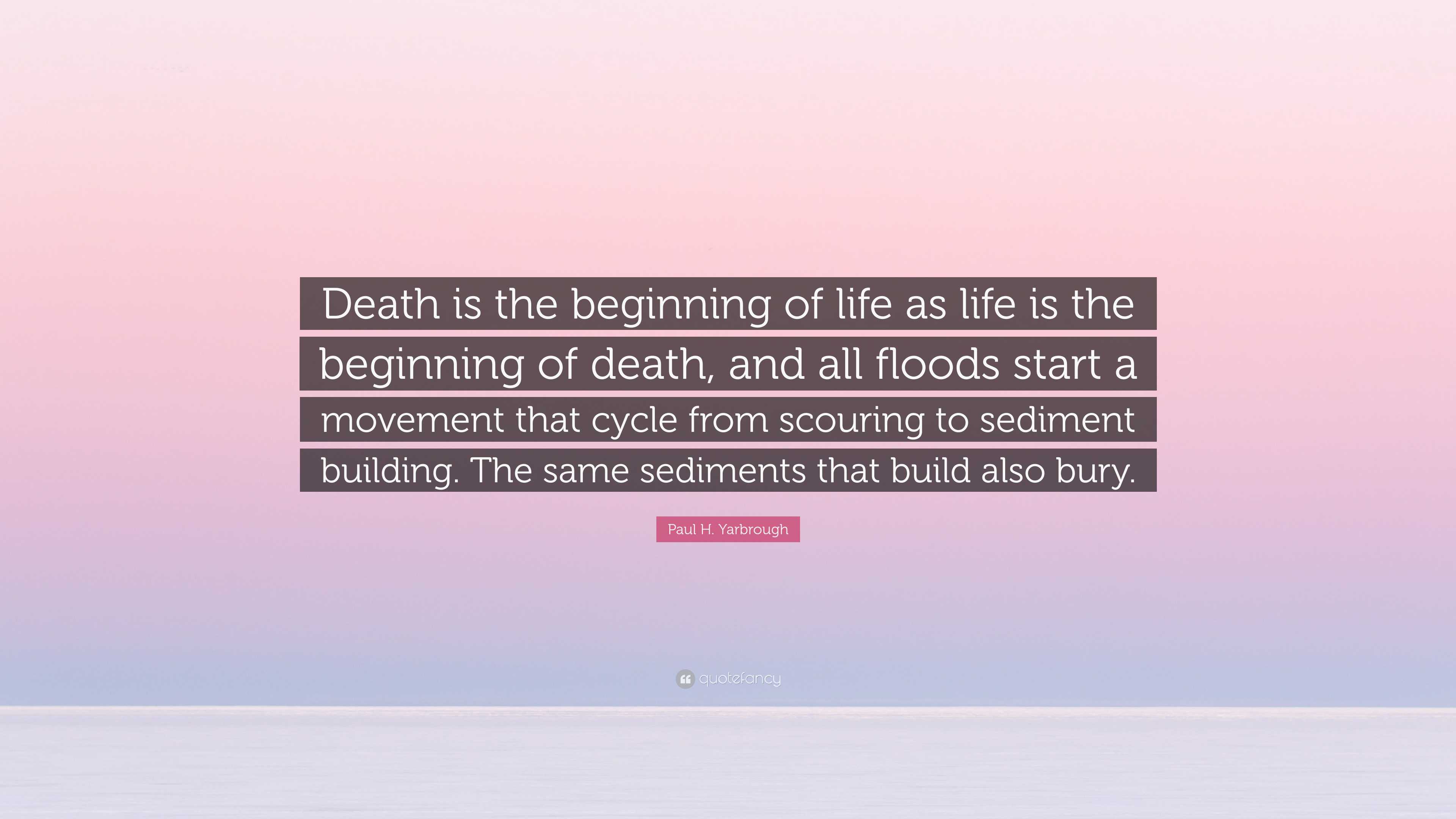 Paul H. Yarbrough Quote: “Death is the beginning of life as life is the ...