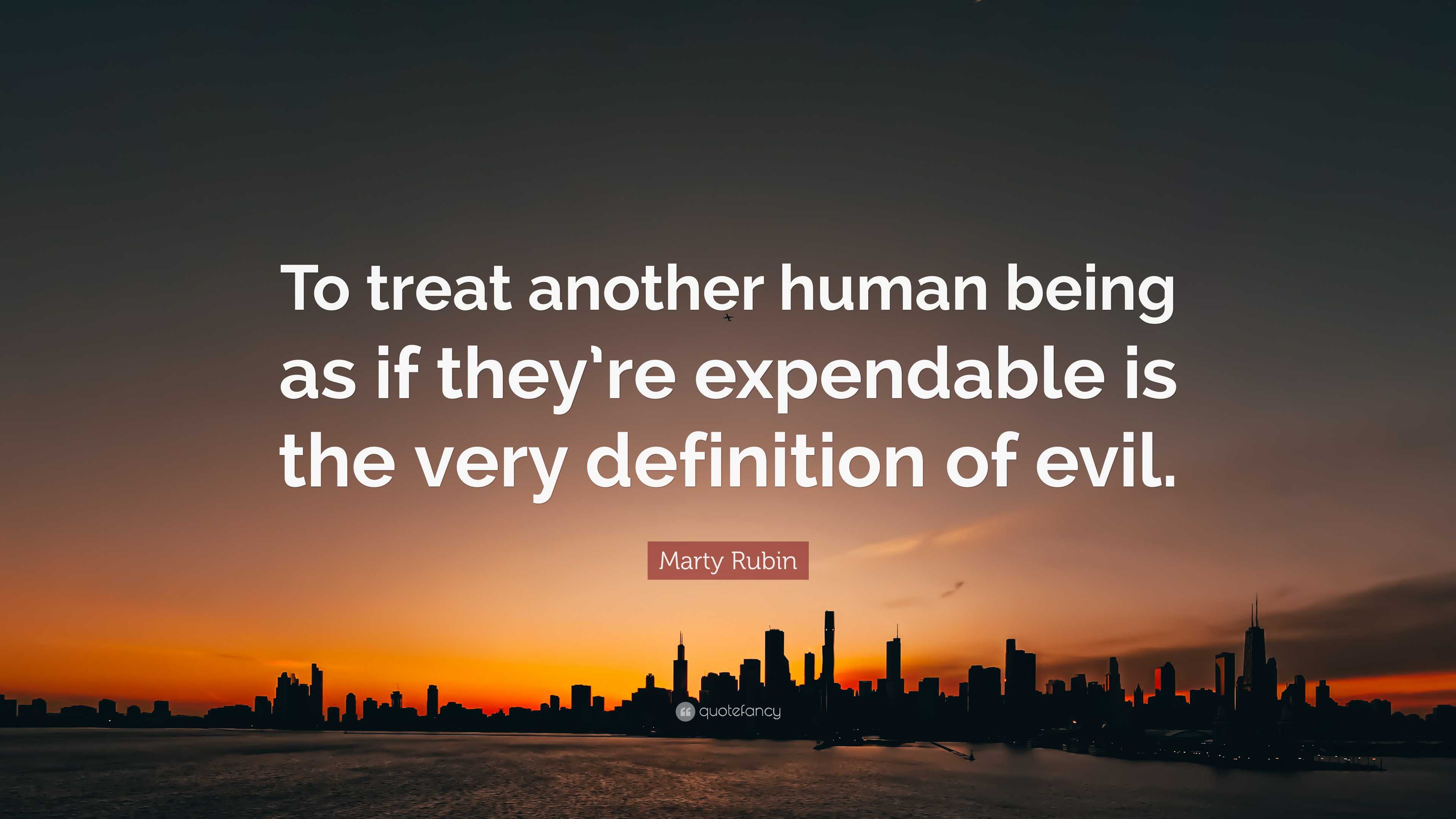 Marty Rubin Quote: “To treat another human being as if they’re ...