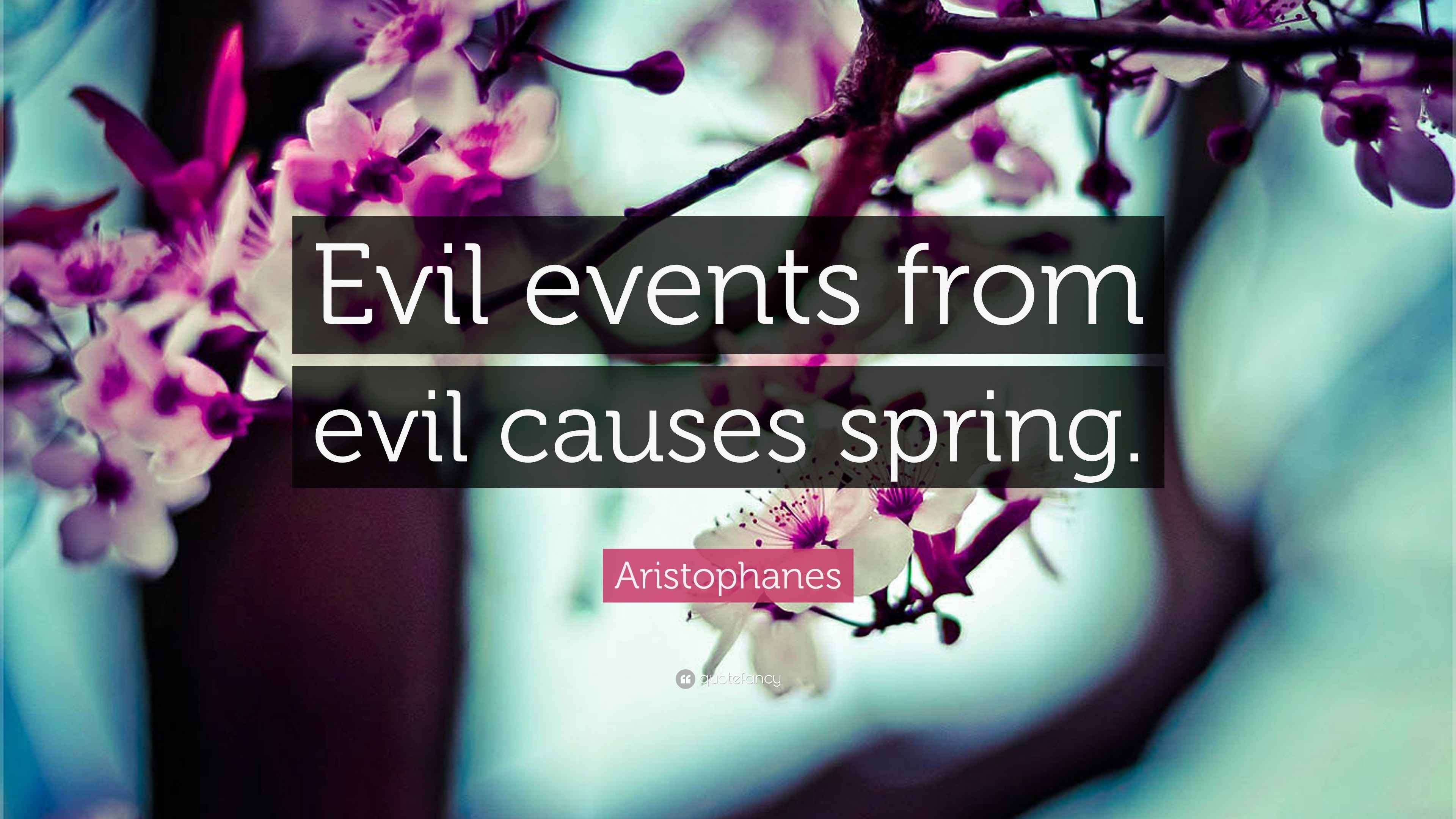 Aristophanes Quote: “Evil events from evil causes spring.”