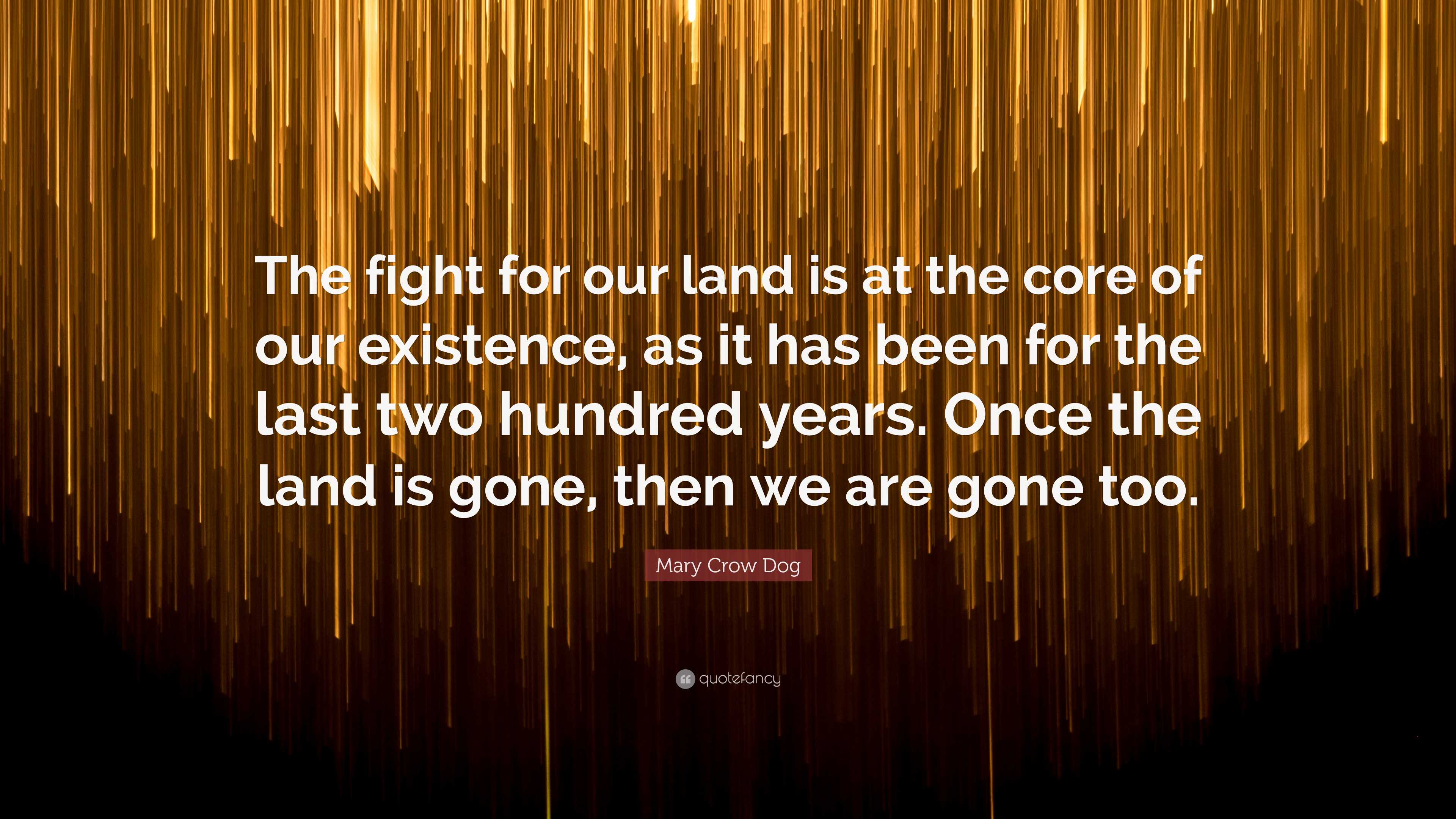 Mary Crow Dog Quote: “The fight for our land is at the core of our ...