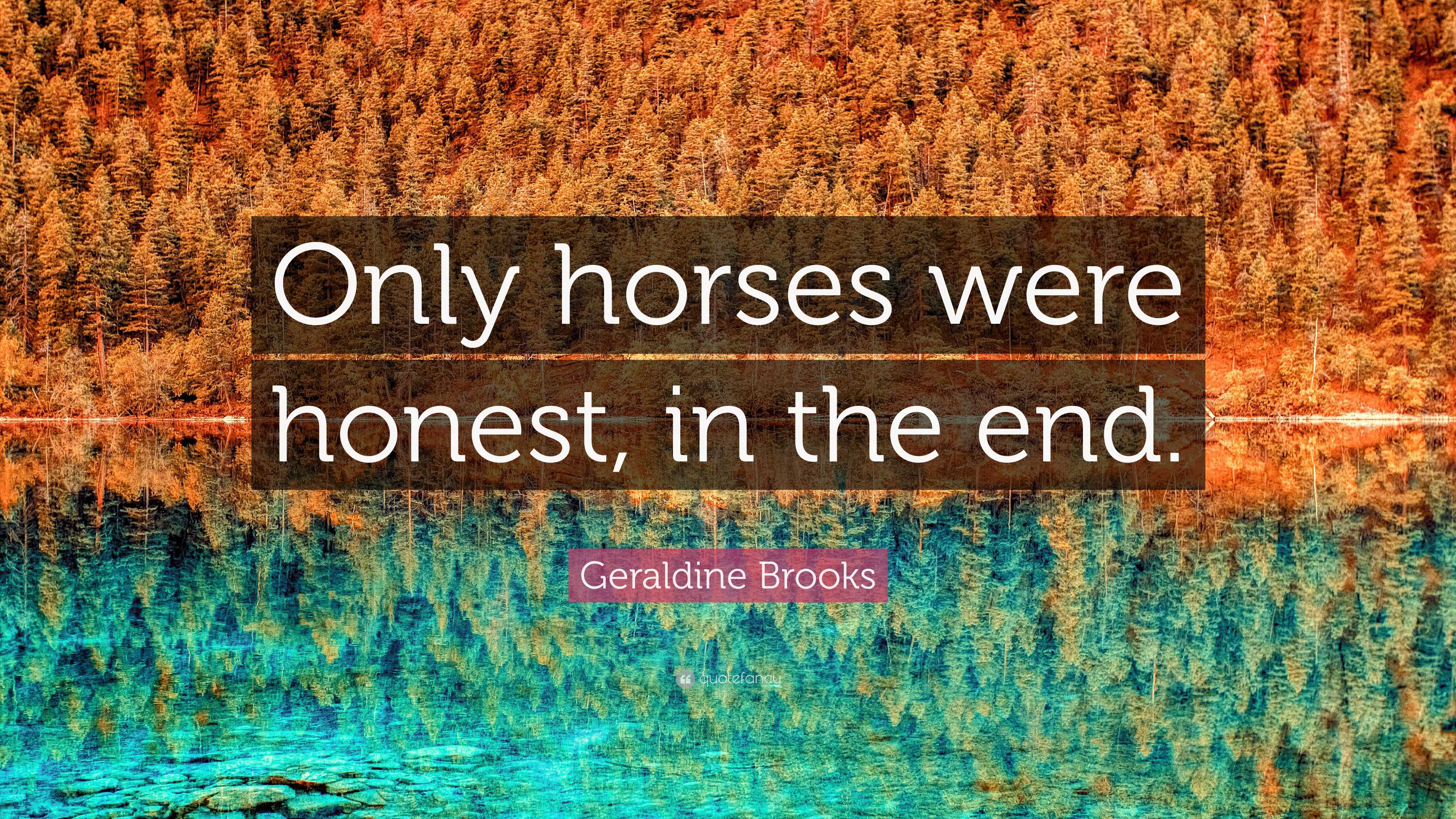 Geraldine Brooks Quote: “Only horses were honest, in the end.”