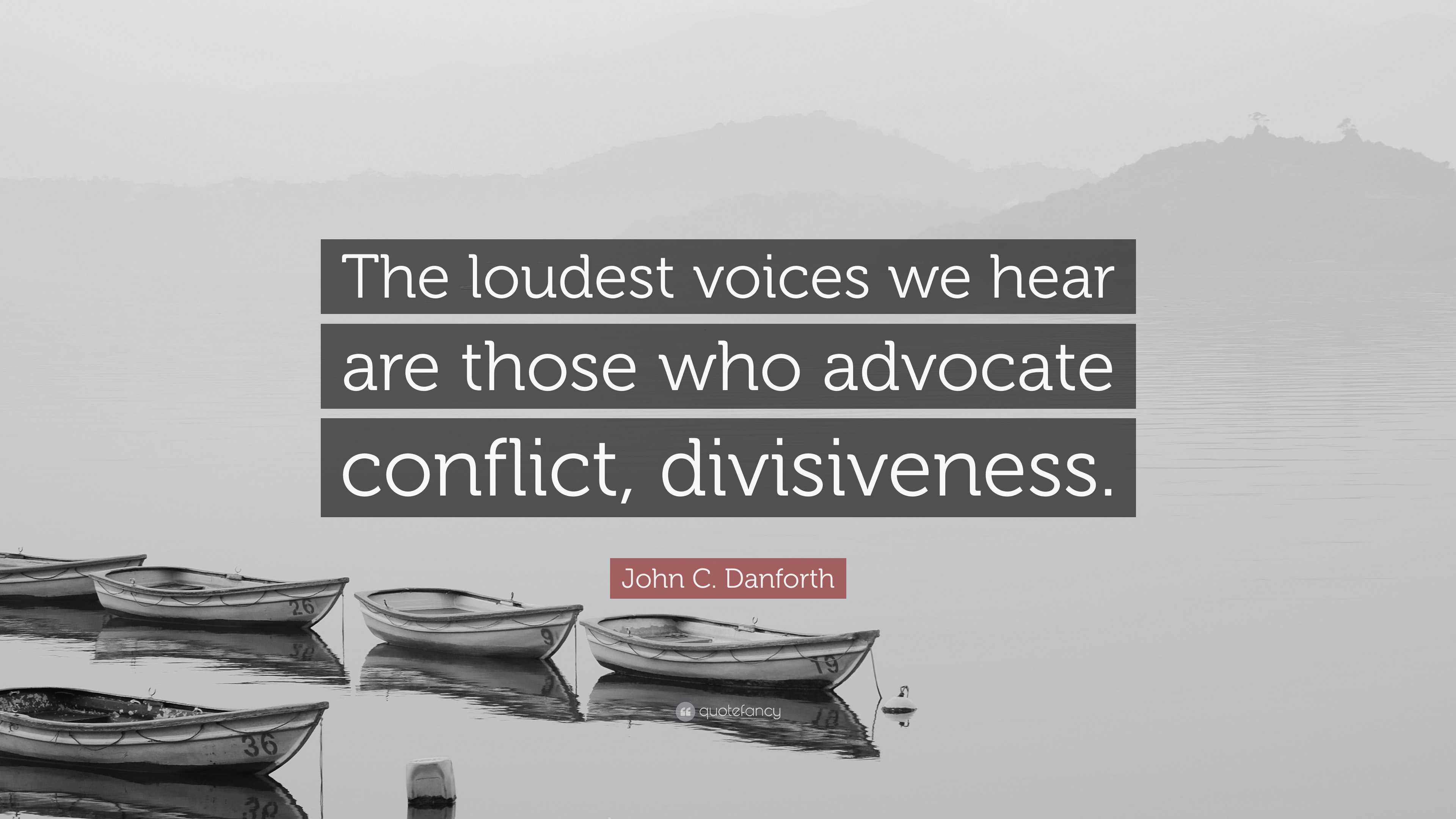 John C. Danforth Quote: “The loudest voices we hear are those who ...