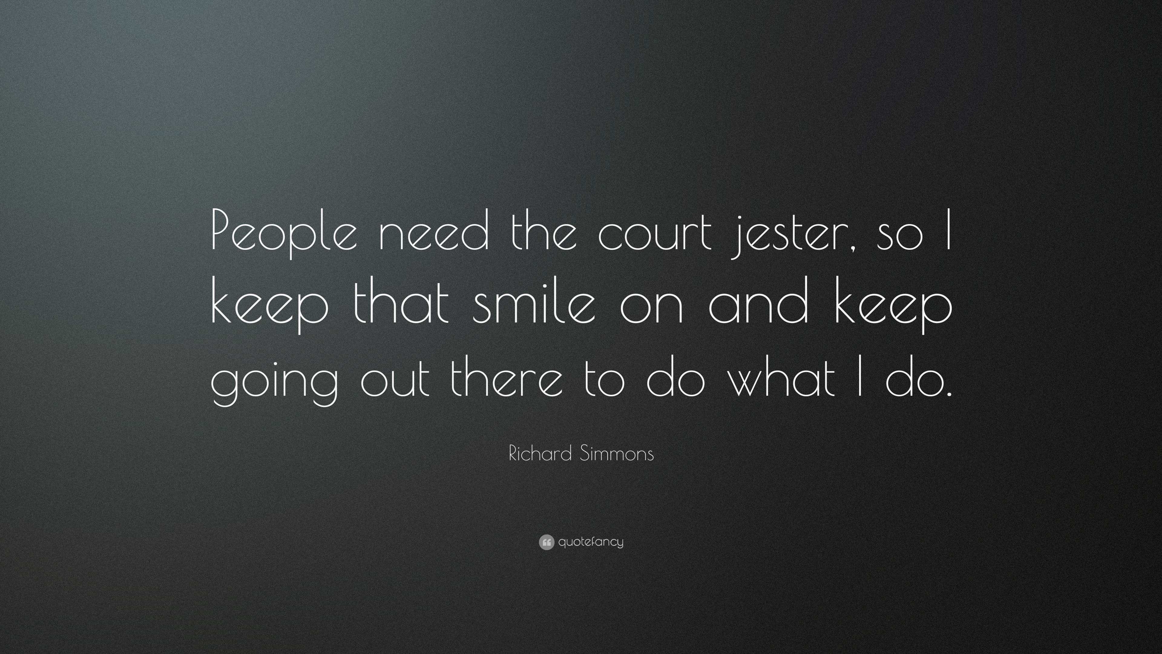 Richard Simmons Quote: “People need the court jester, so I keep that ...