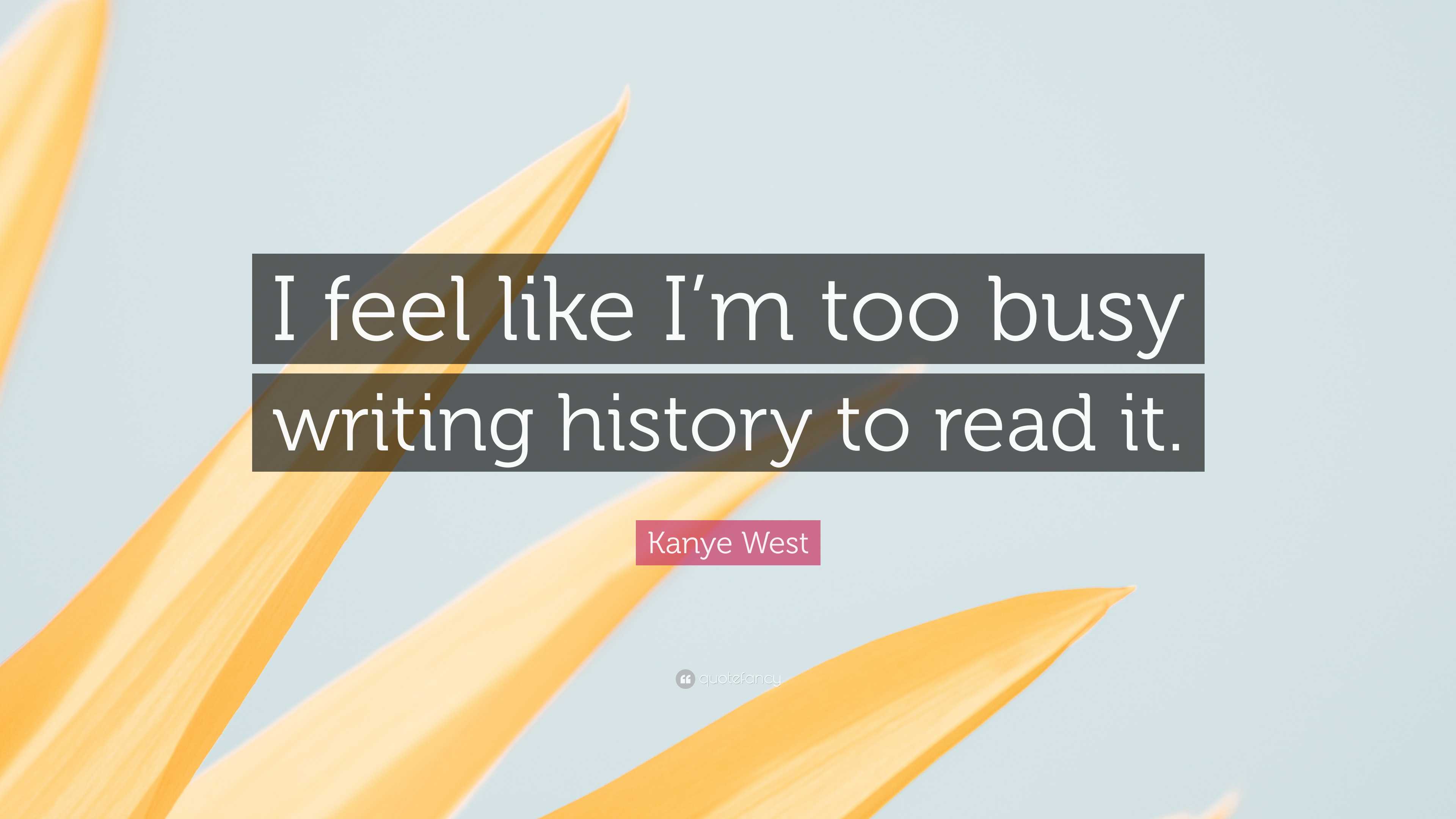 Kanye West Quote: “I feel like I’m too busy writing history to read it.”