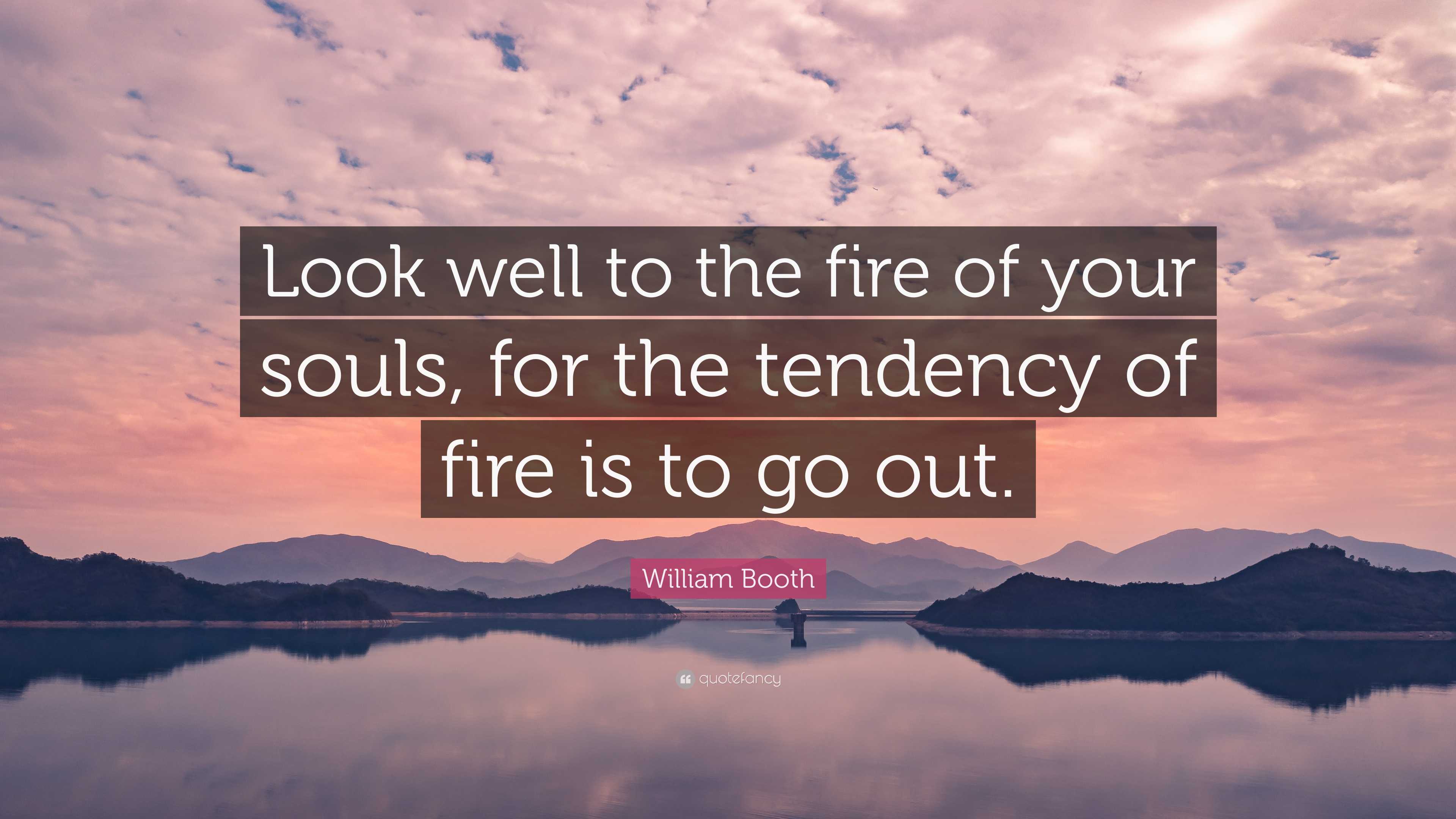 William Booth Quote: “Look well to the fire of your souls, for the ...