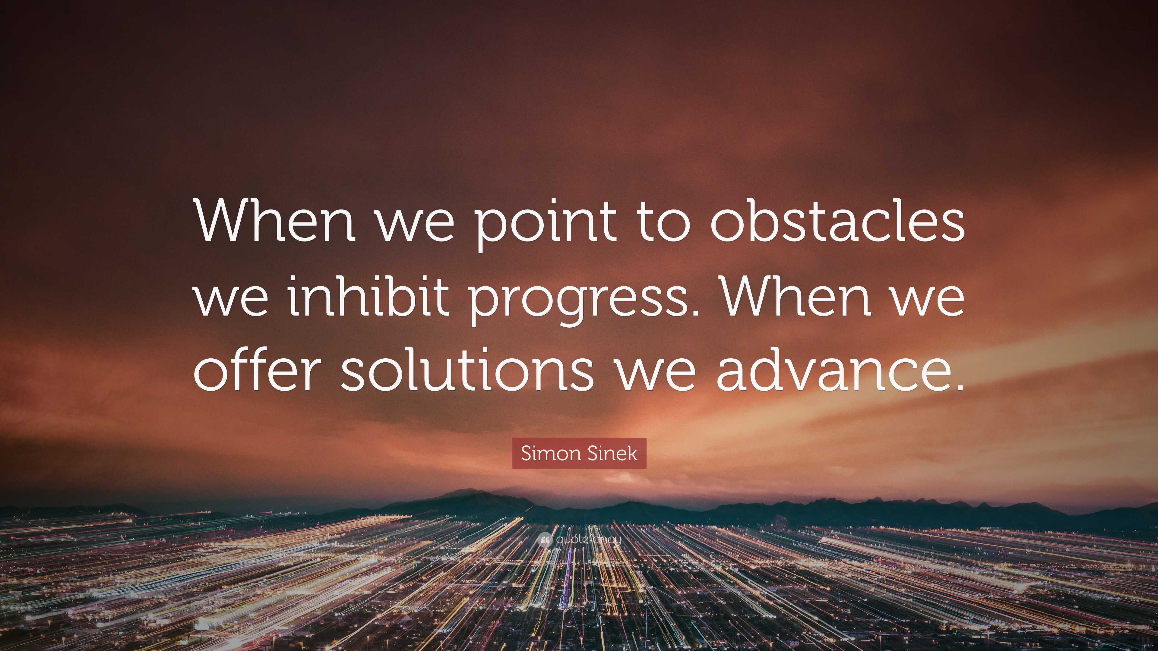 Simon Sinek Quote: “When we point to obstacles we inhibit progress ...