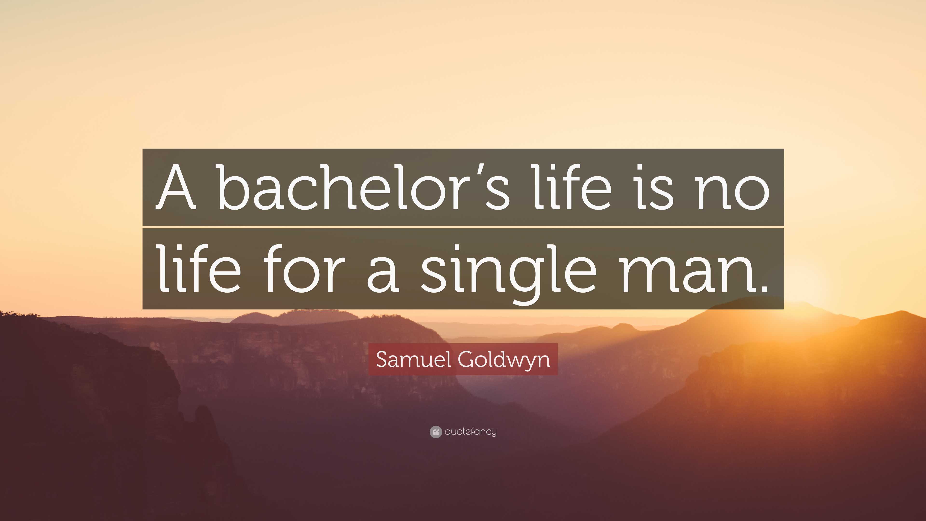 Samuel Goldwyn Quote: “A bachelor’s life is no life for a single man.”