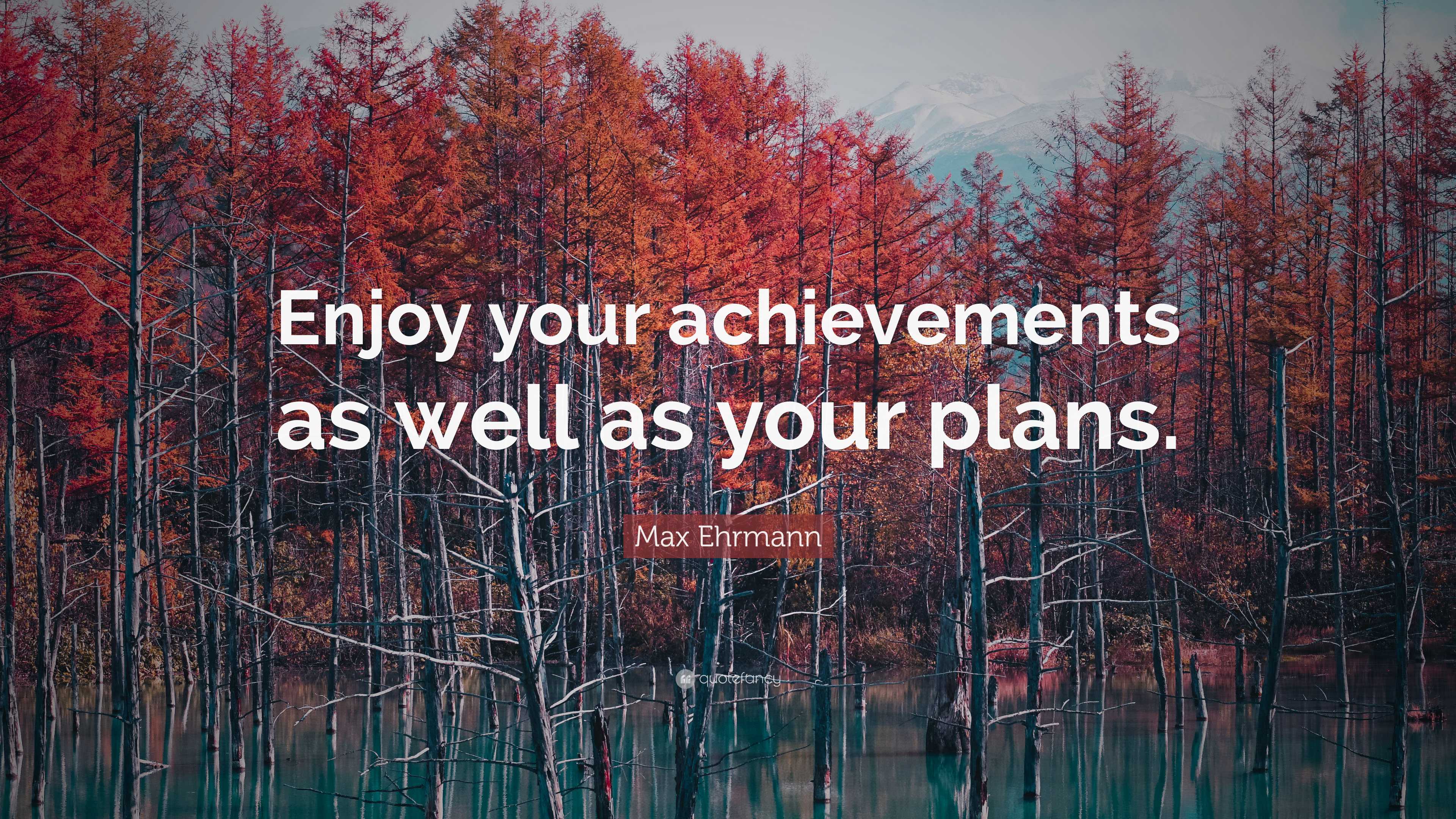 Max Ehrmann Quote: “Enjoy your achievements as well as your plans.”