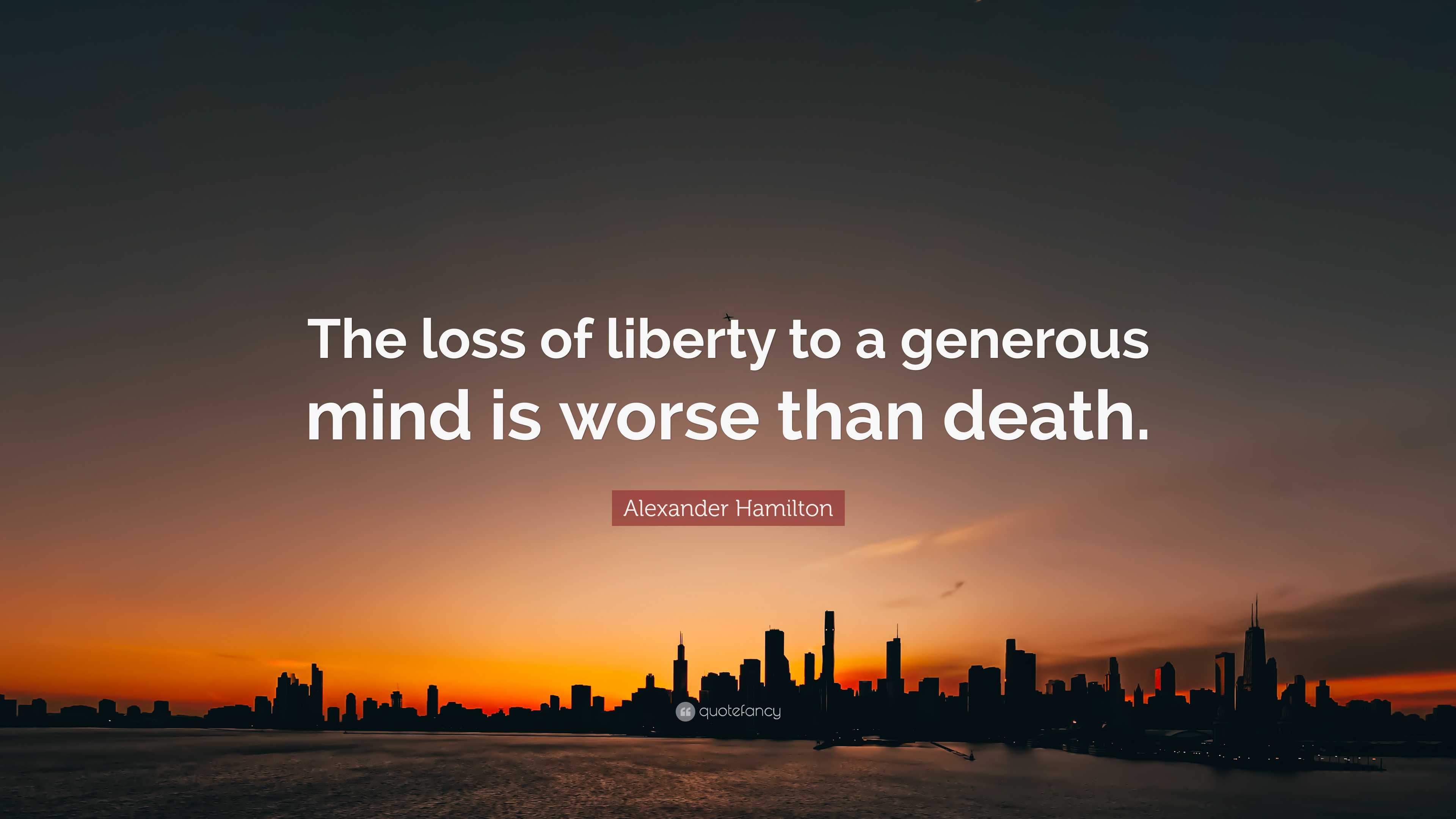 Alexander Hamilton Quote: “The loss of liberty to a generous mind is ...