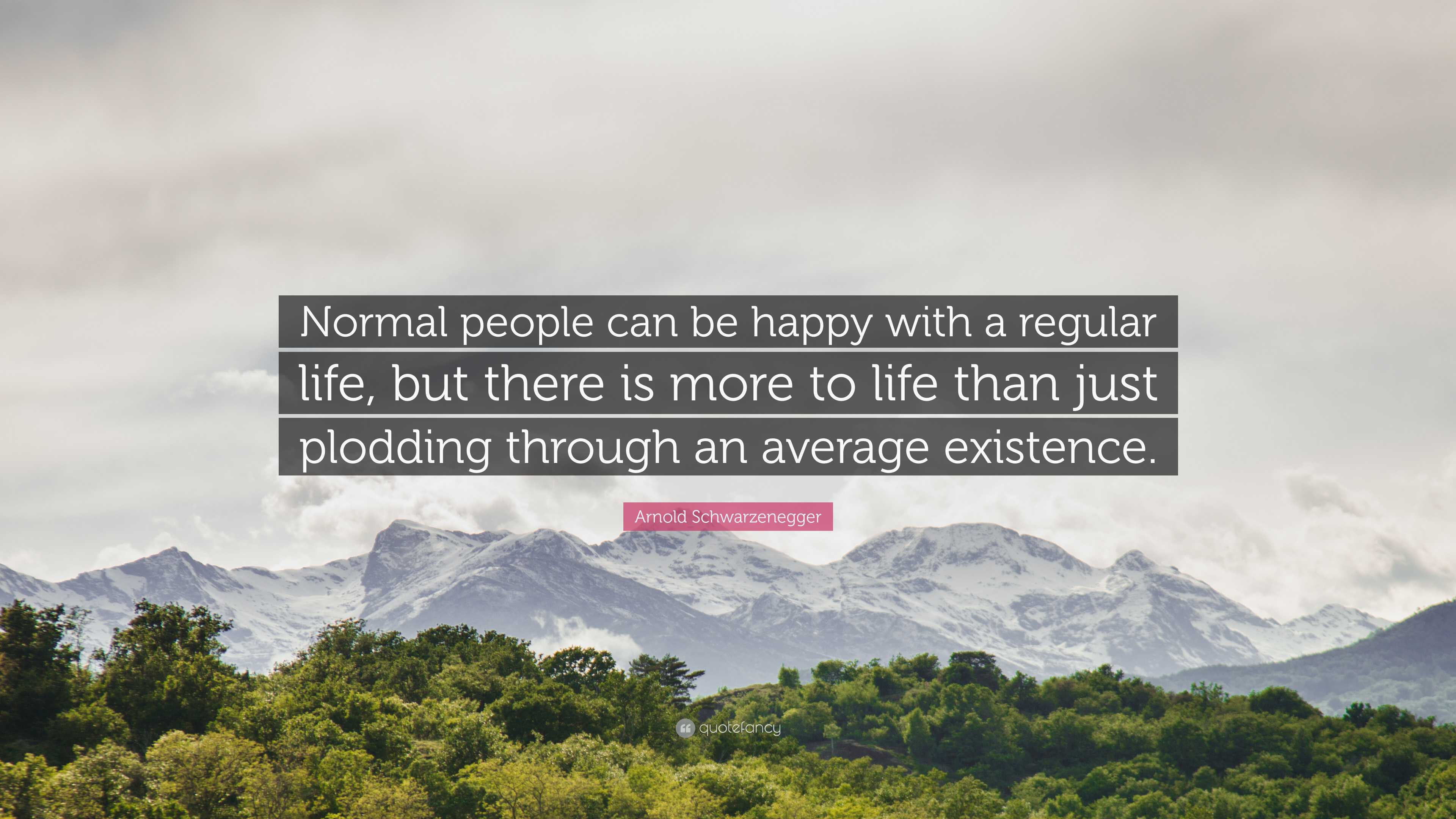 Arnold Schwarzenegger Quote: “Normal people can be happy with a regular ...