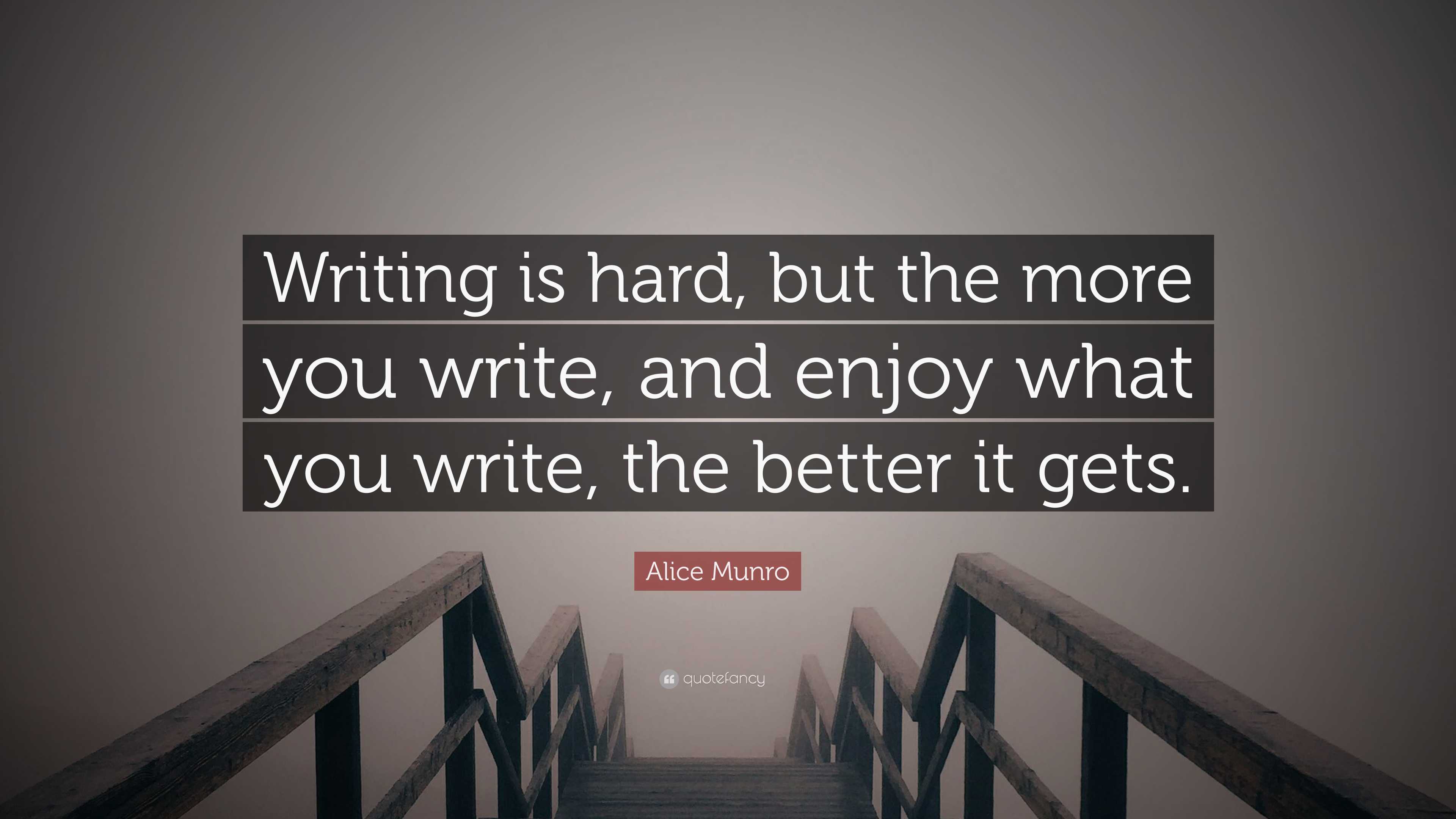 Alice Munro Quote: “Writing is hard, but the more you write, and enjoy ...