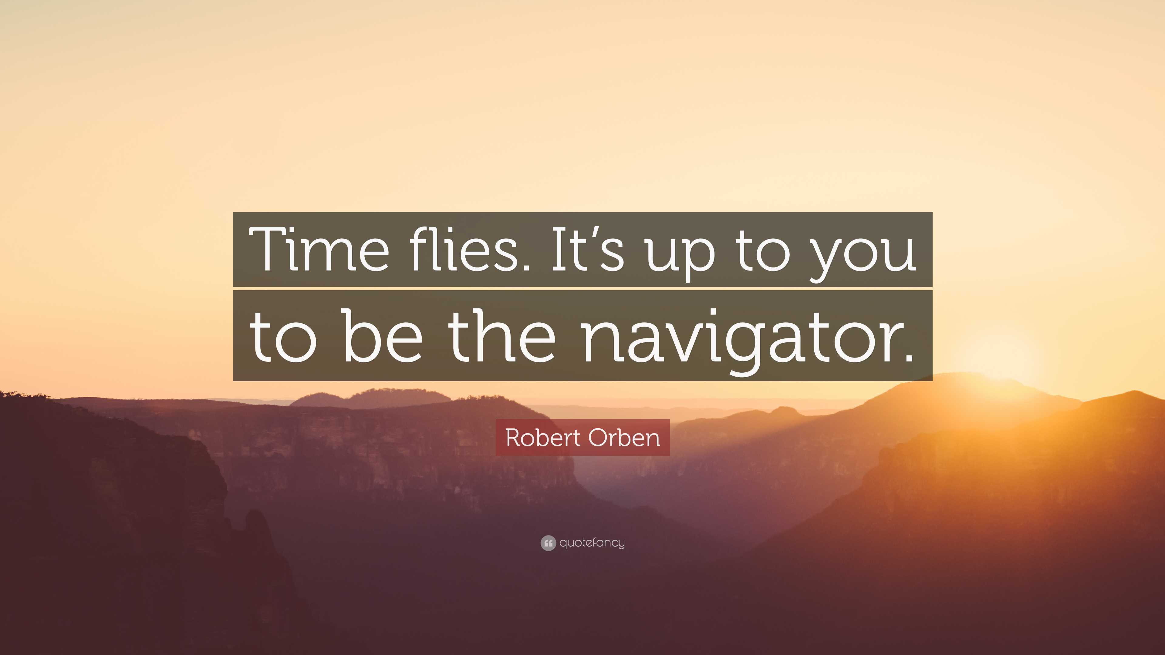 Robert Orben Quote: “Time flies. It’s up to you to be the navigator.”