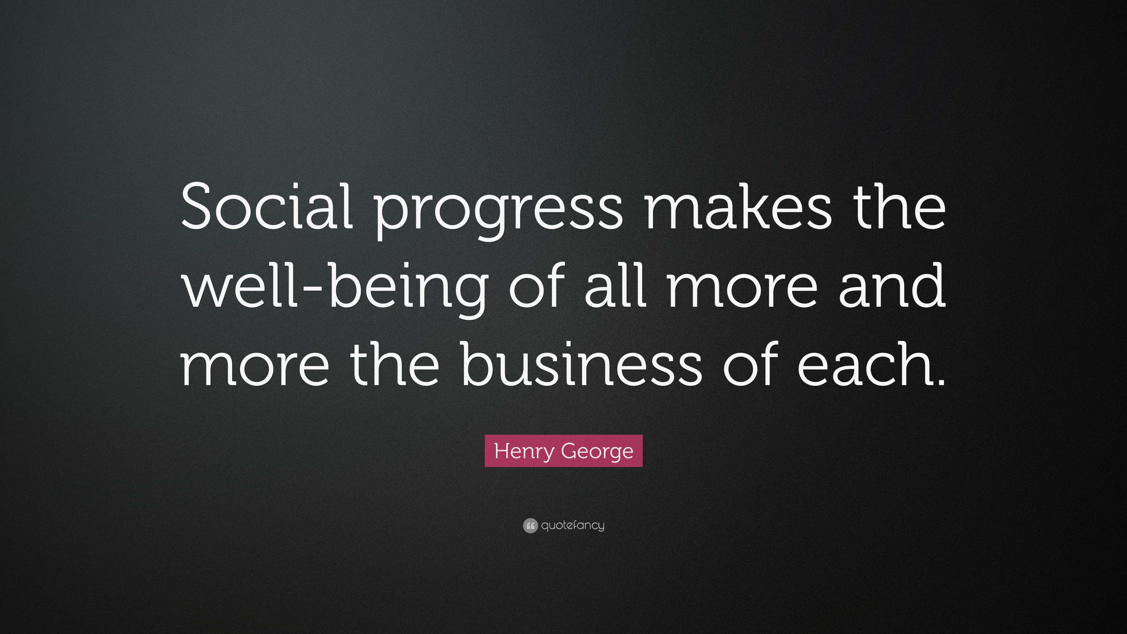 Henry George Quote: “Social progress makes the well-being of all more ...