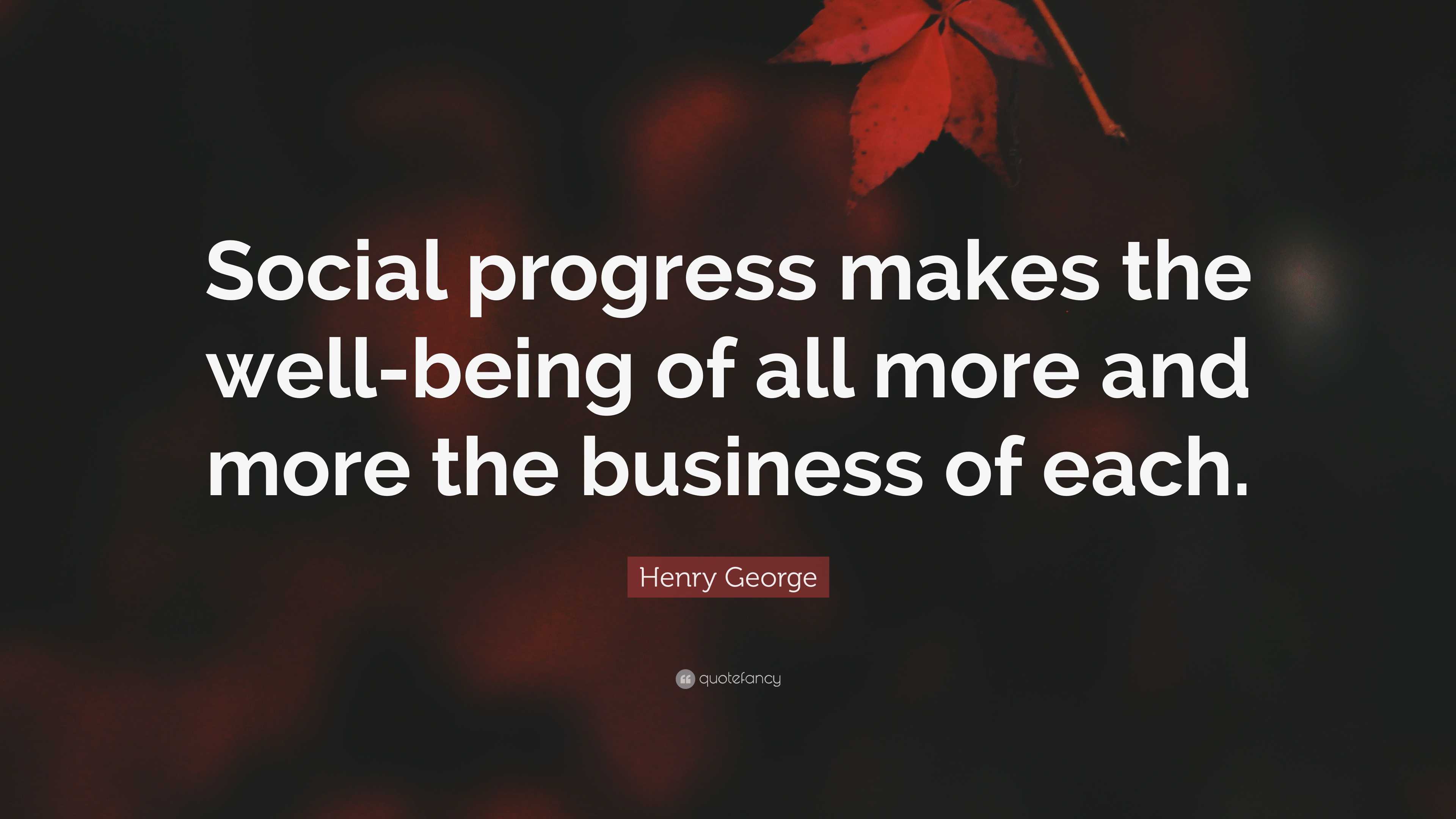 Henry George Quote: “Social progress makes the well-being of all more ...