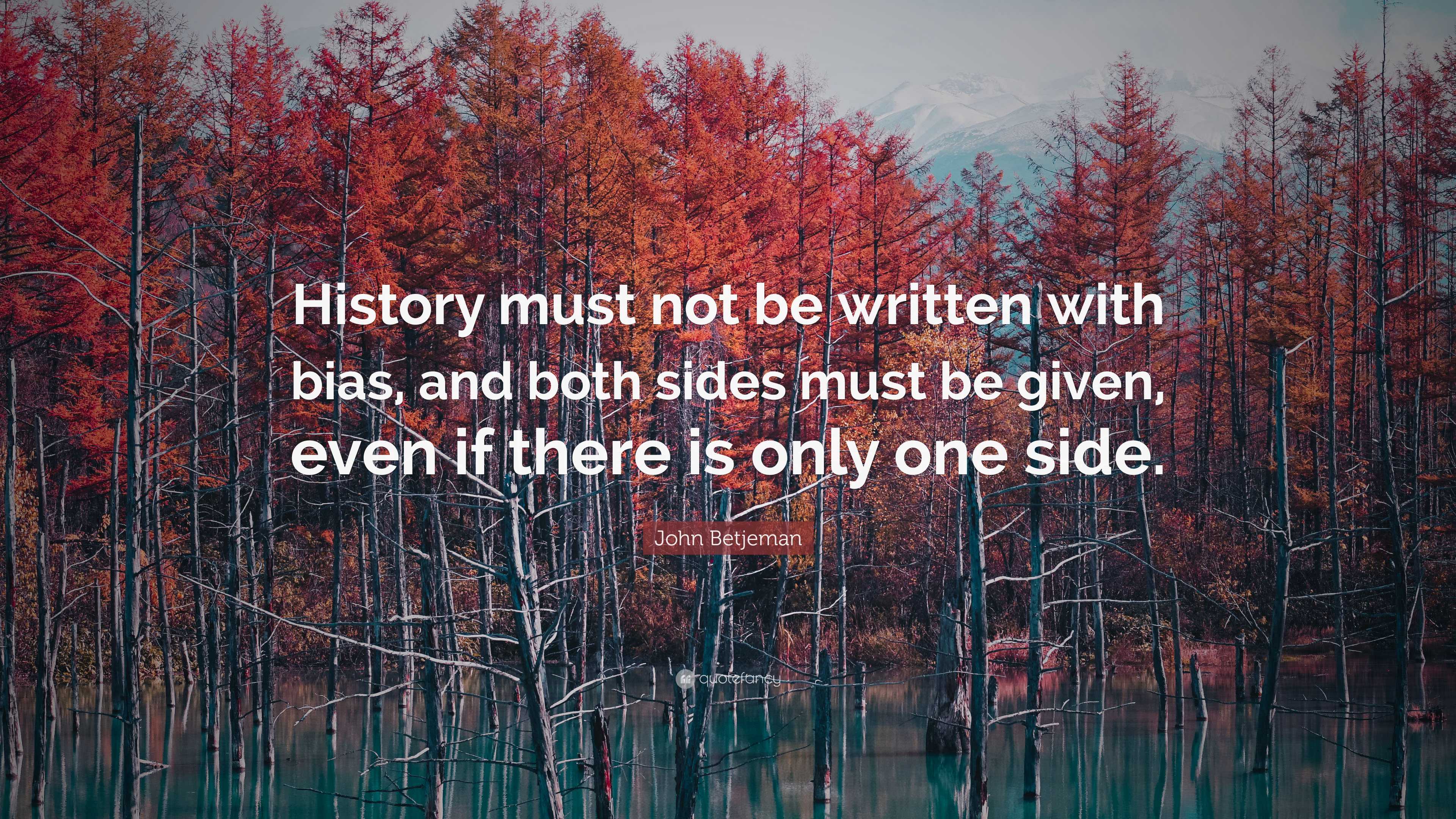 John Betjeman Quote: “History must not be written with bias, and both ...