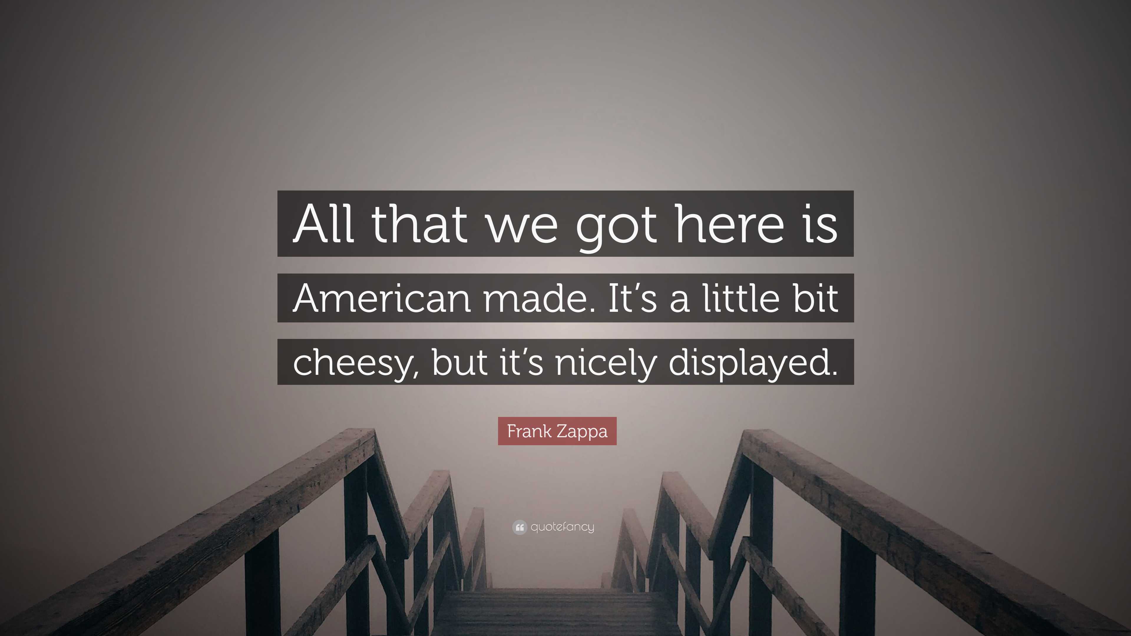 Frank Zappa Quote: “All that we got here is American made. It’s a ...