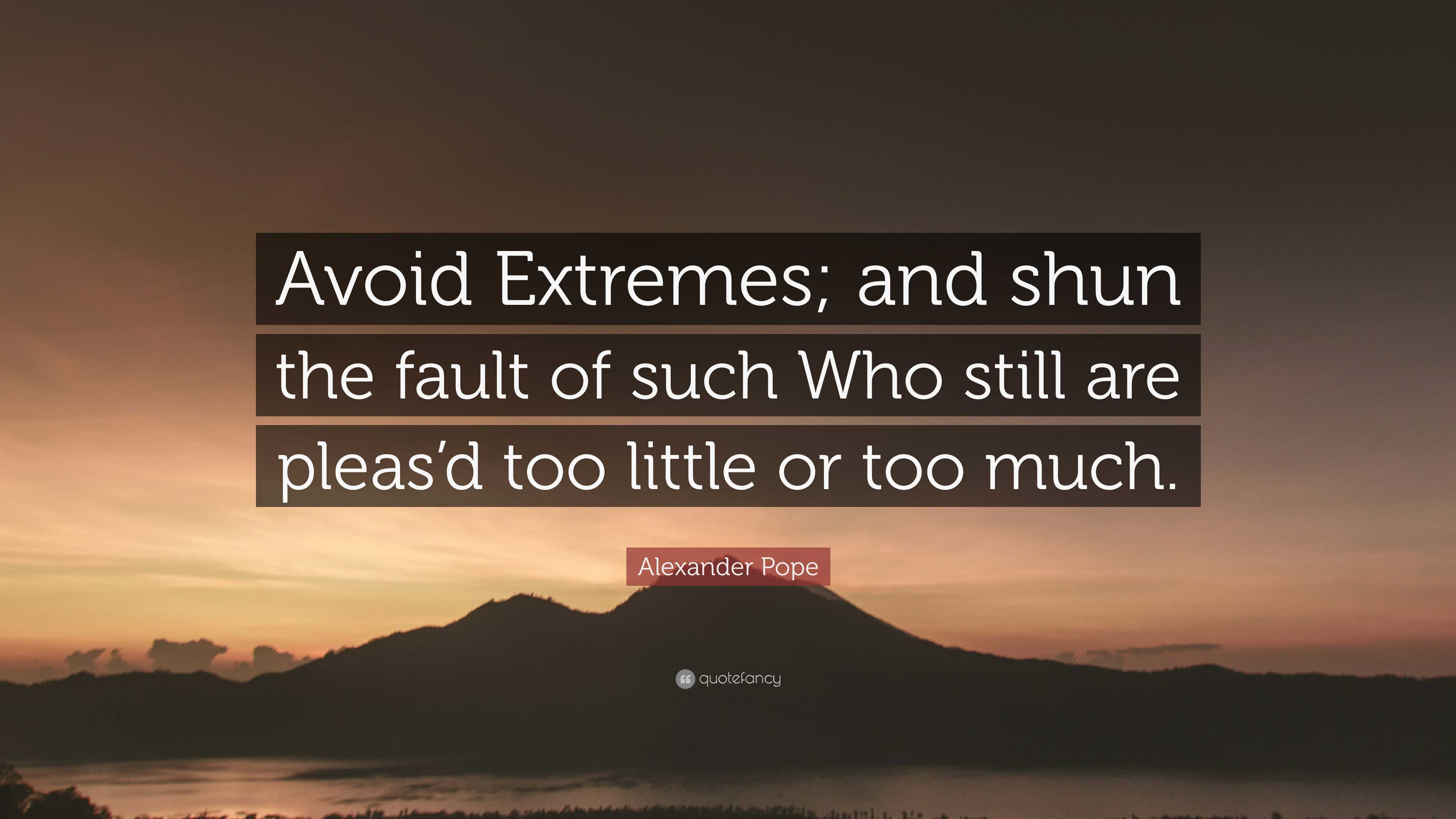 Alexander Pope Quote: “Avoid Extremes; and shun the fault of such Who ...
