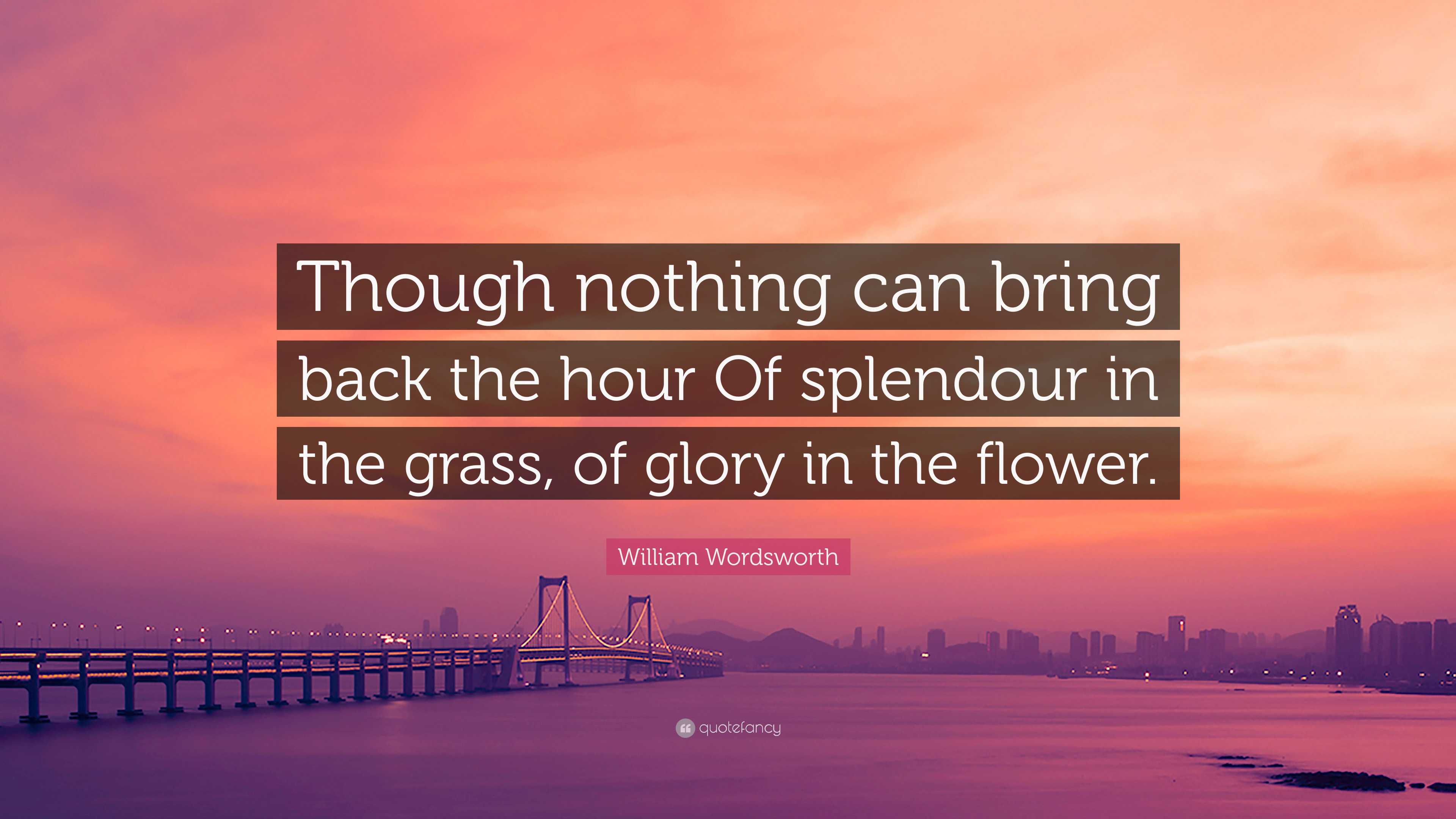 William Wordsworth Quote: “Though nothing can bring back the hour Of ...