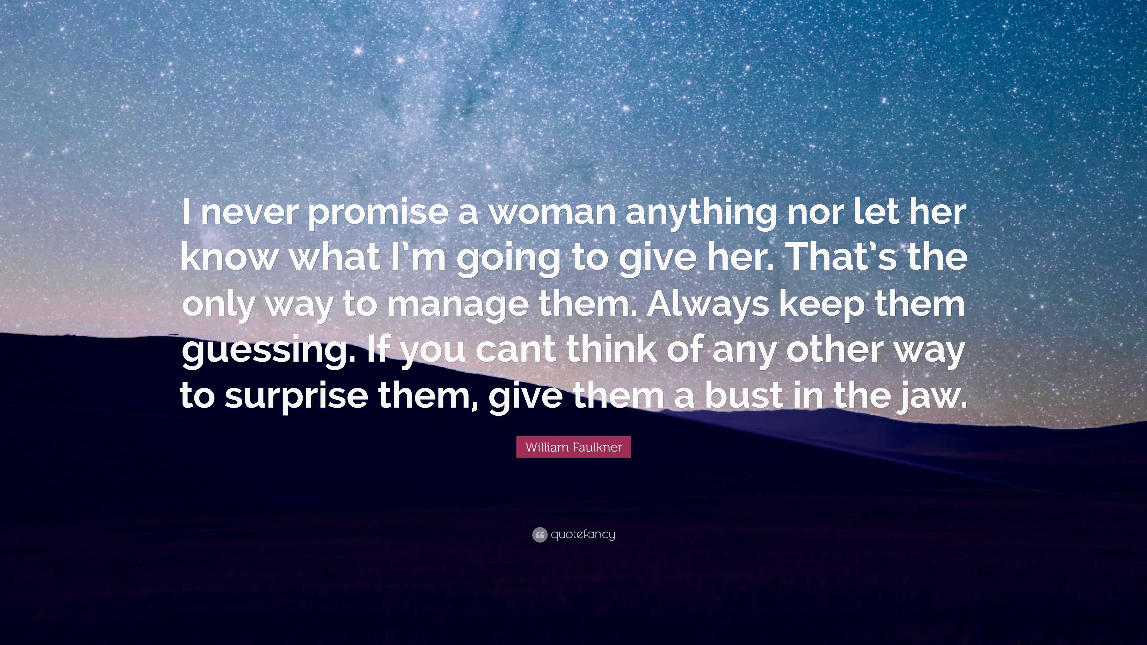 William Faulkner Quote: “I never promise a woman anything nor let her ...