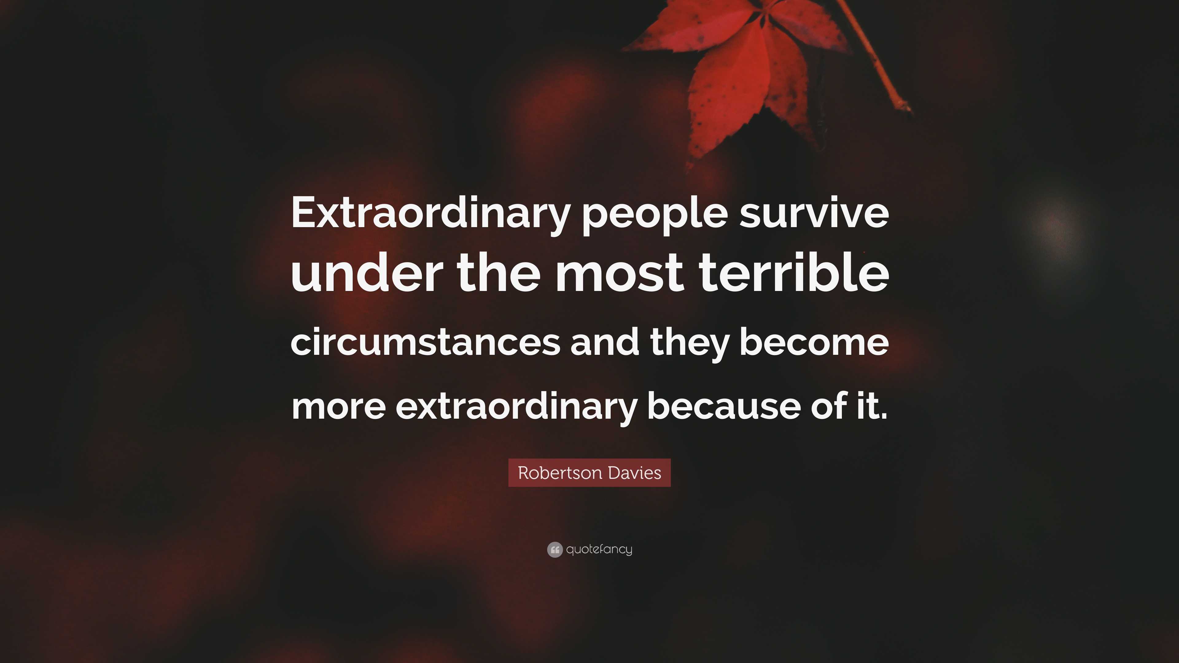 Robertson Davies Quote: “Extraordinary people survive under the most ...