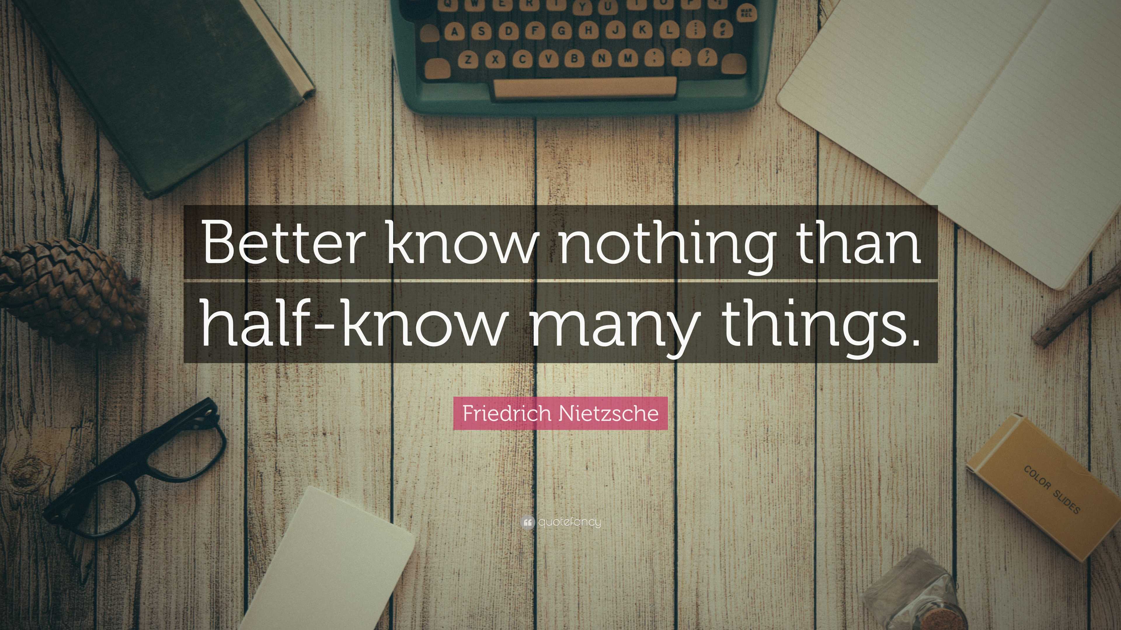 Friedrich Nietzsche Quote: “Better know nothing than half-know many ...