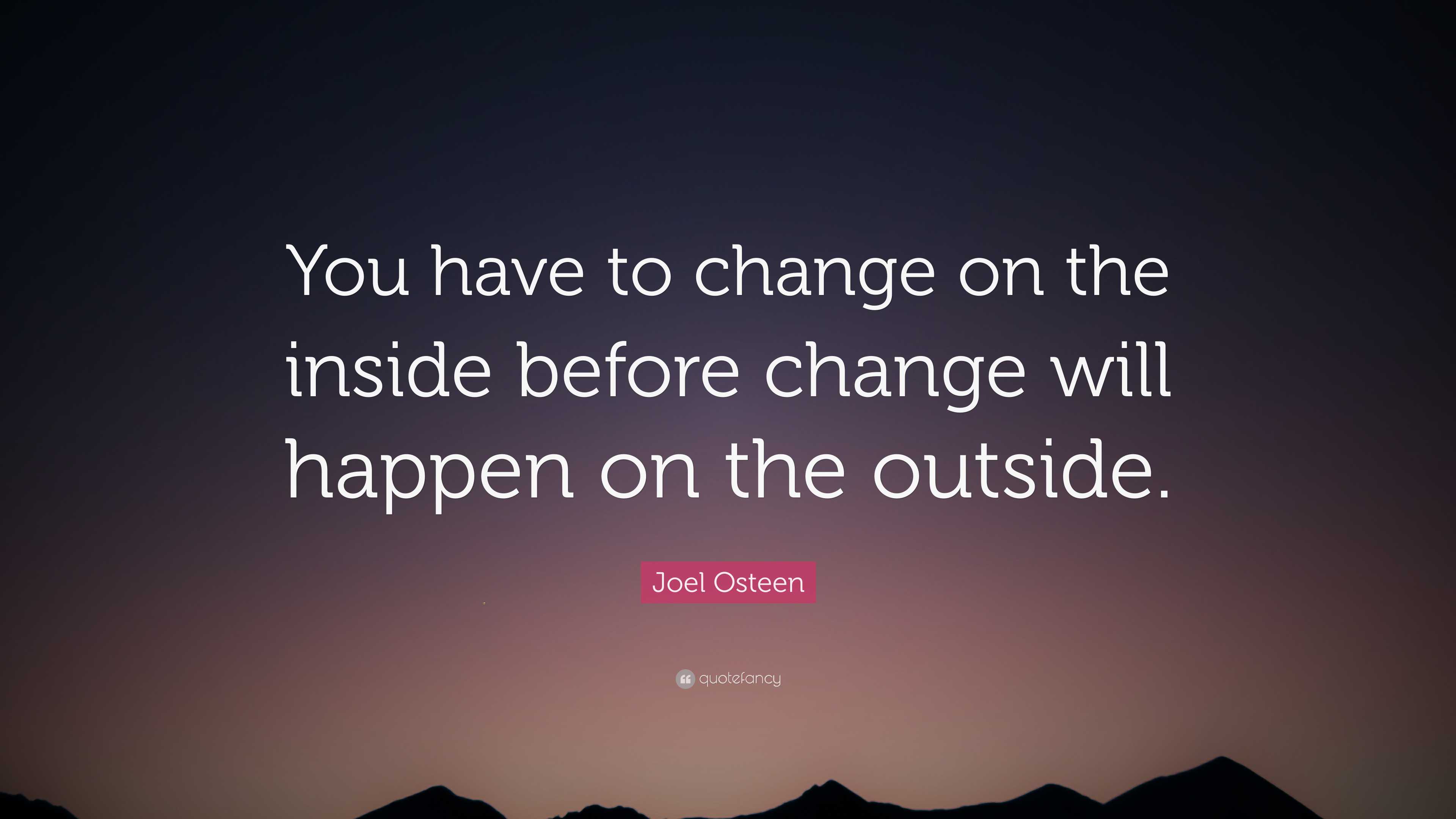Joel Osteen Quote: “You have to change on the inside before change will ...