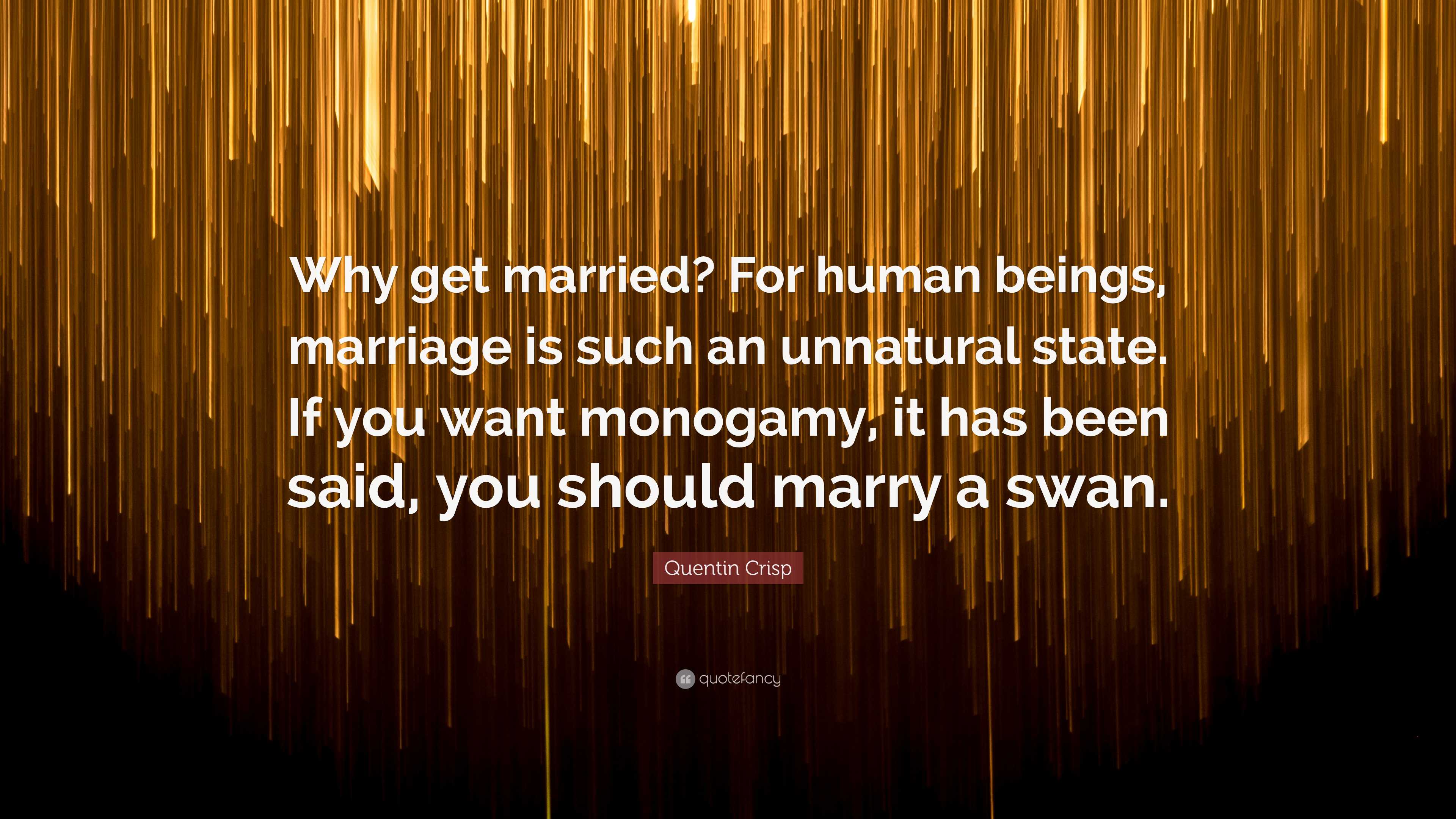 Quentin Crisp Quote: “Why get married? For human beings, marriage is ...