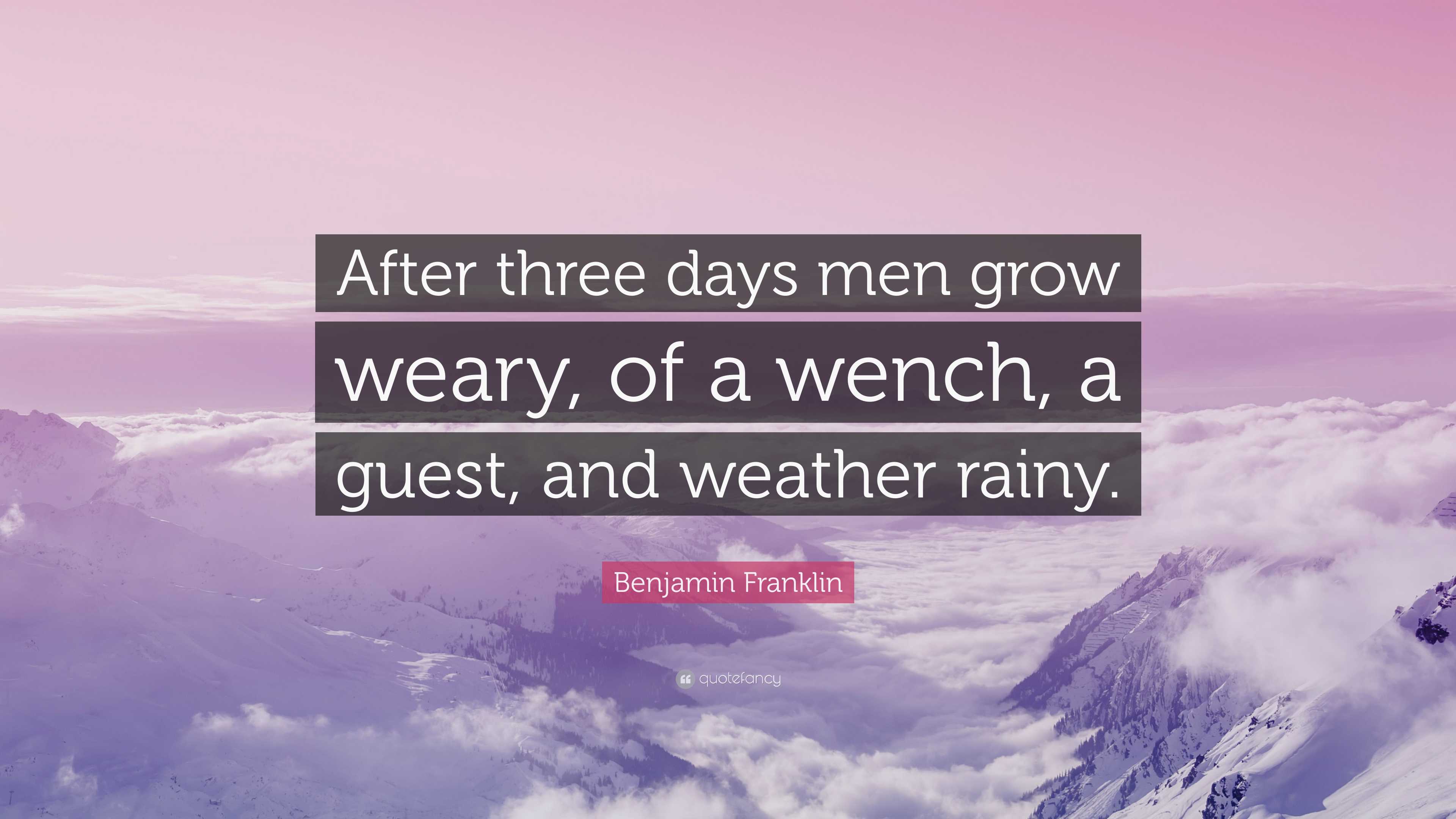 Benjamin Franklin Quote: “After three days men grow weary, of a wench ...