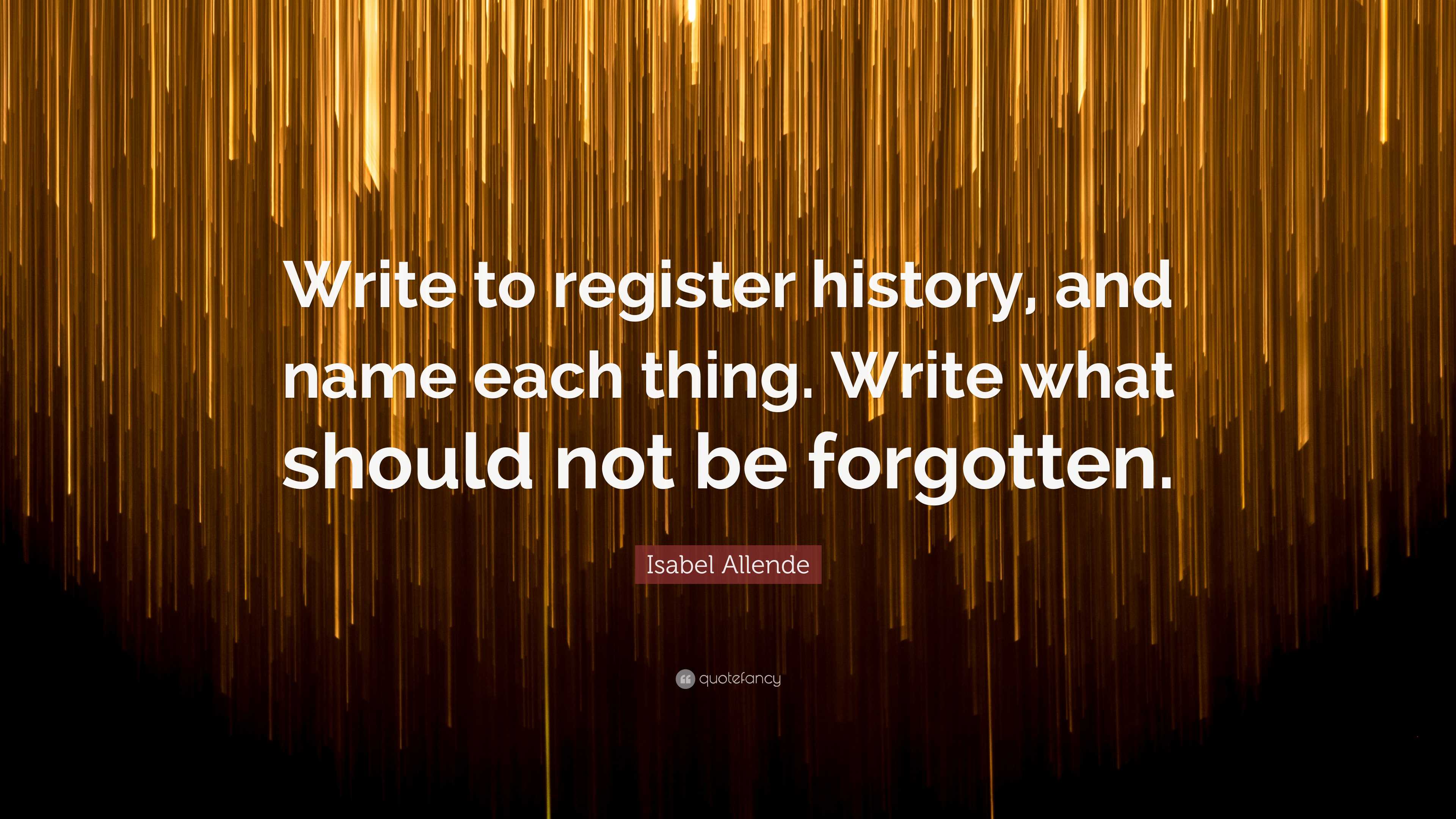 Isabel Allende Quote: “Write to register history, and name each thing ...