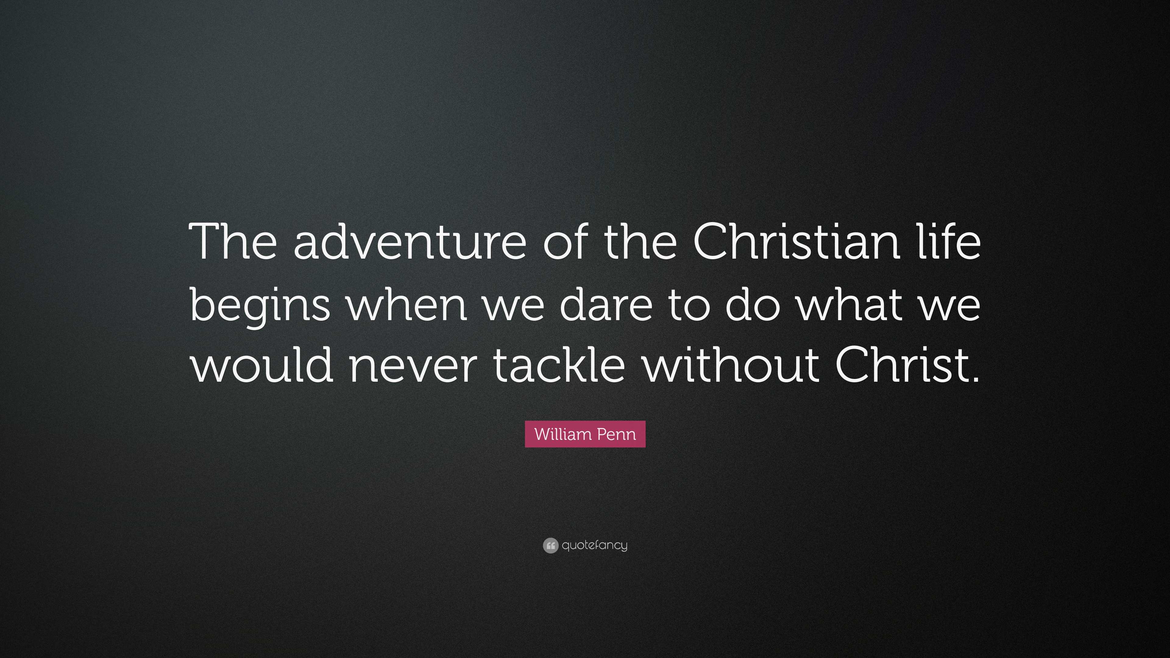William Penn Quote: “The adventure of the Christian life begins when we ...