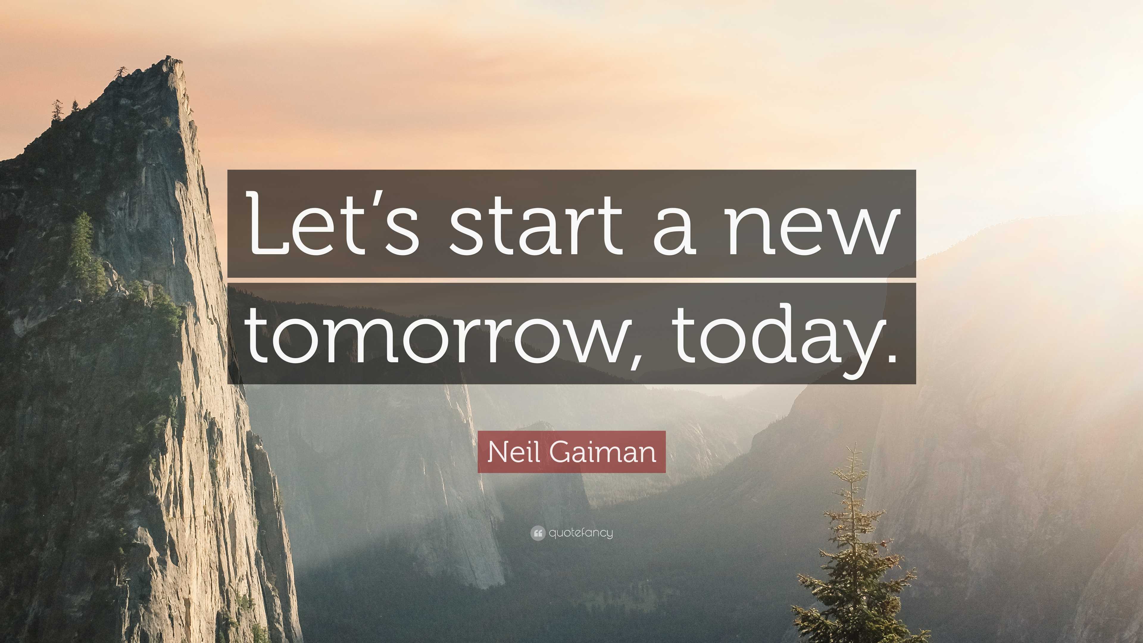 Neil Gaiman Quote: “Let’s start a new tomorrow, today.”