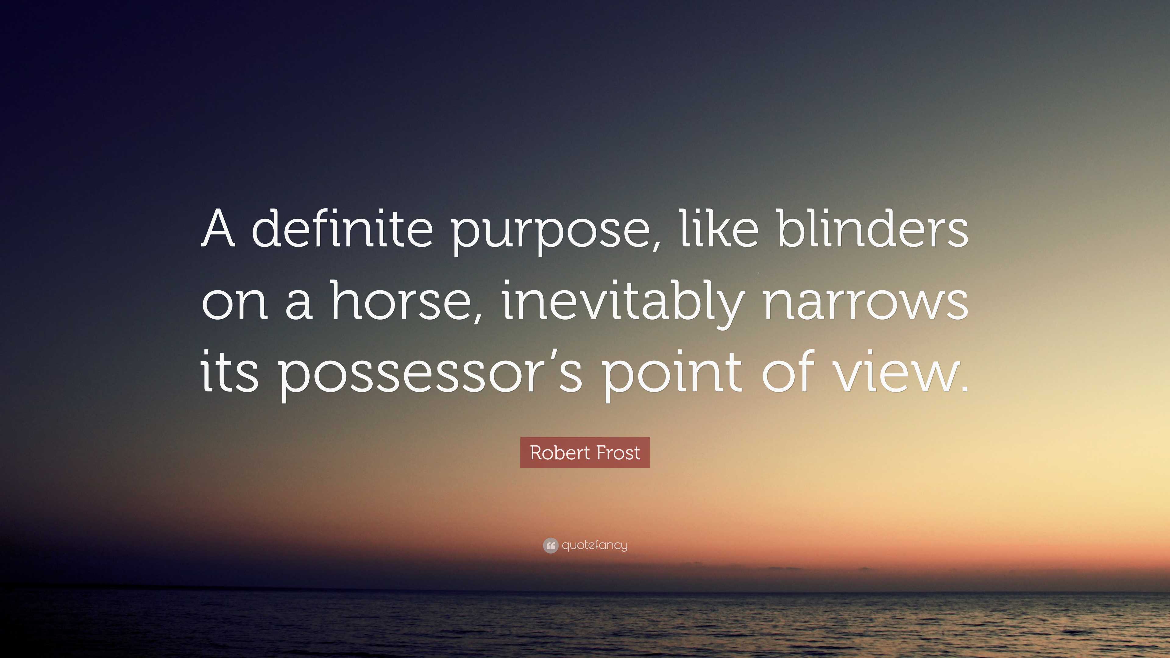 Robert Frost Quote: “A definite purpose, like blinders on a horse ...