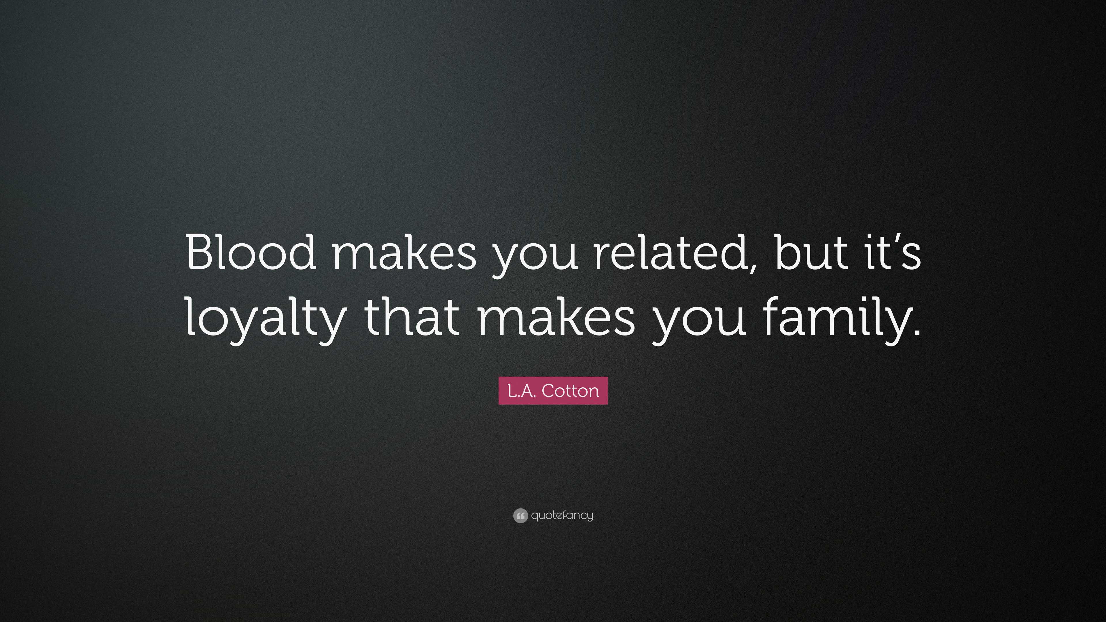 L.A. Cotton Quote: “Blood makes you related, but it’s loyalty that ...