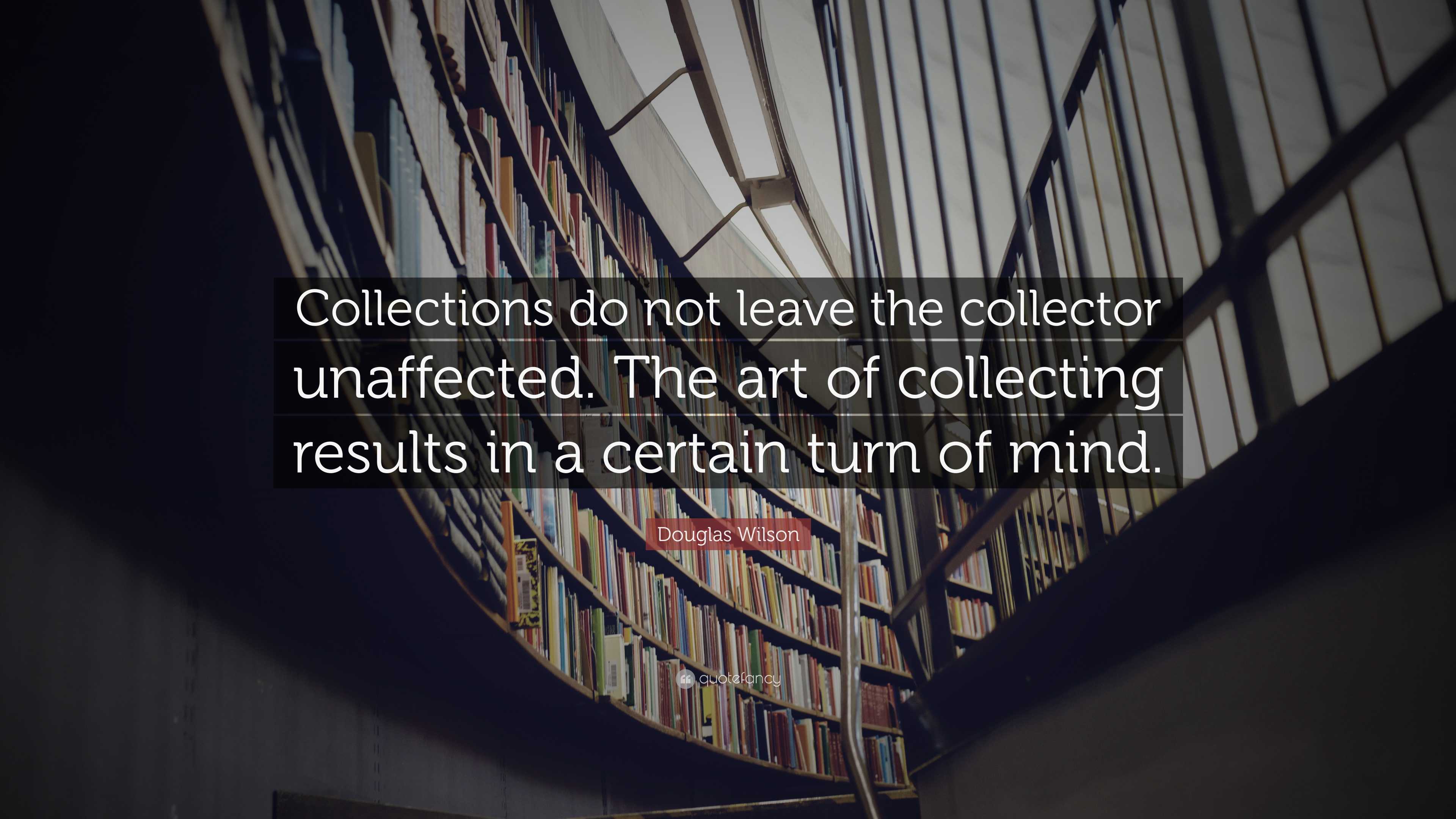 Douglas Wilson Quote: “Collections do not leave the collector ...