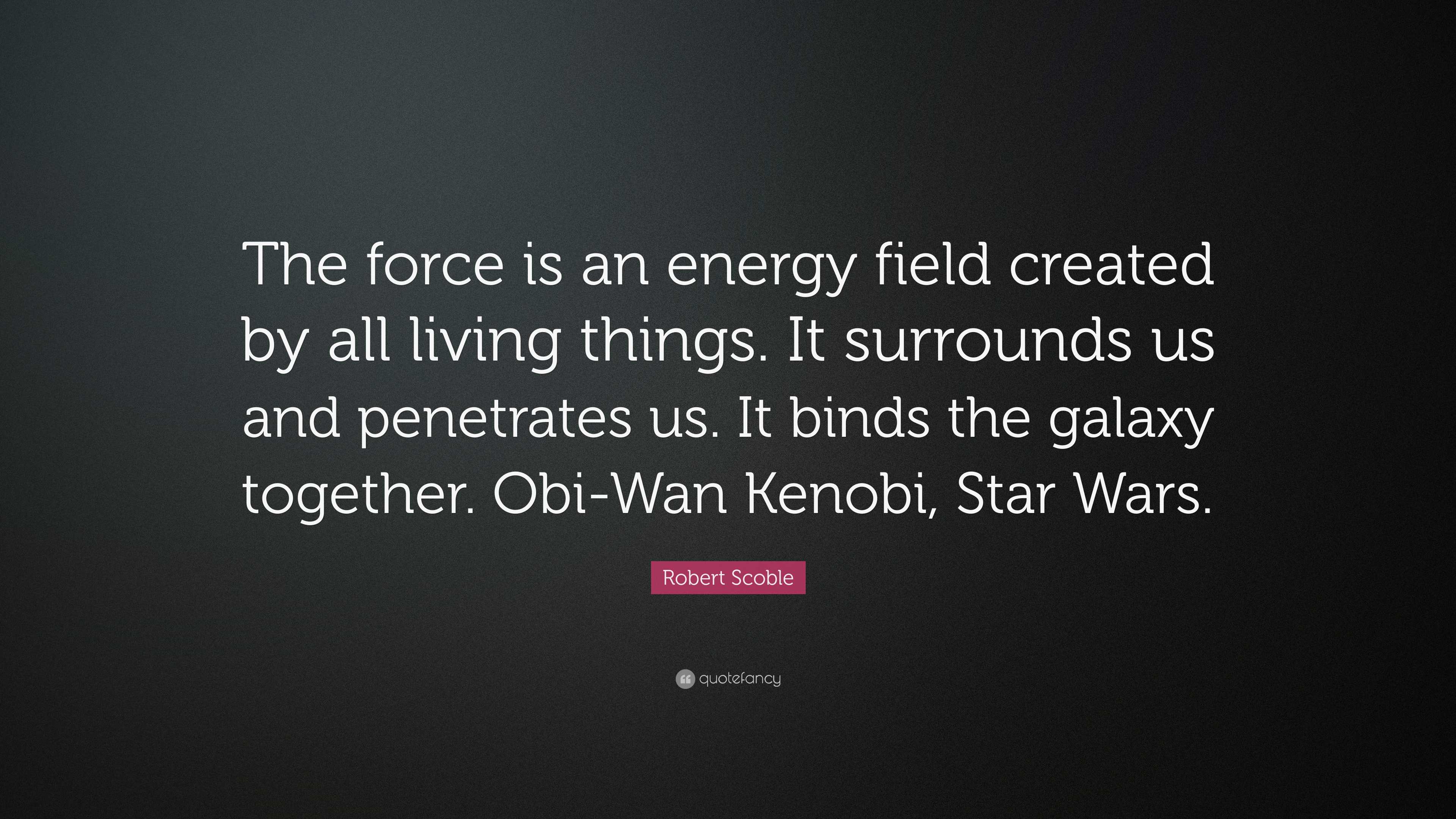 Robert Scoble Quote: “The force is an energy field created by all ...