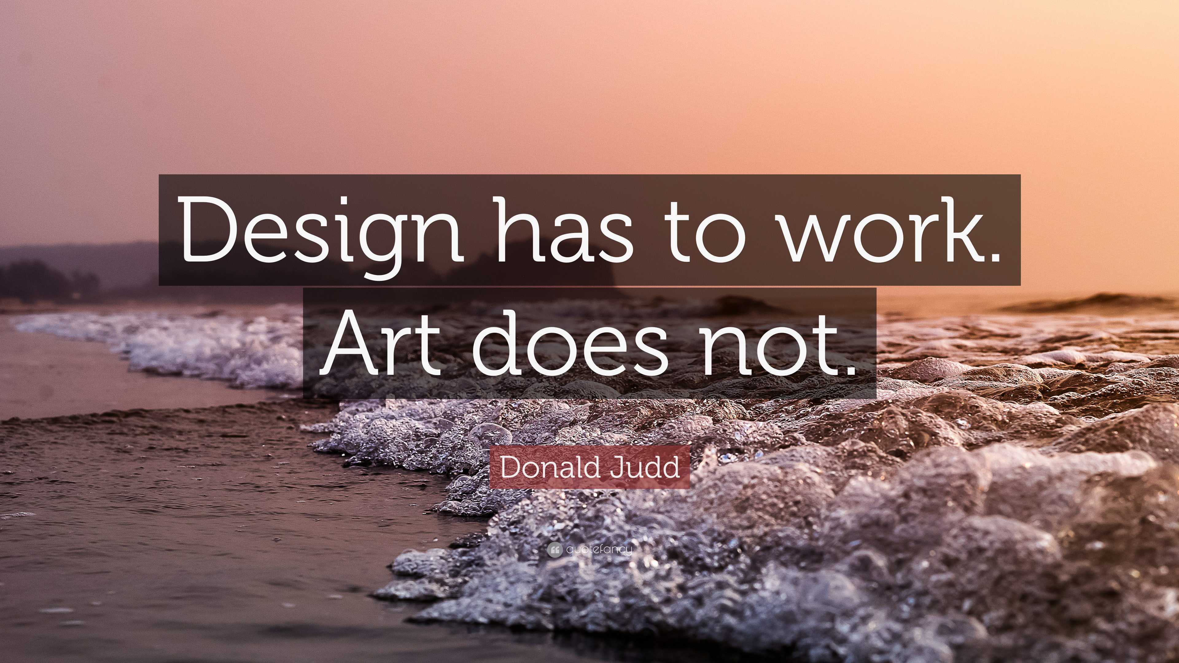 Donald Judd Quote: “Design has to work. Art does not.”