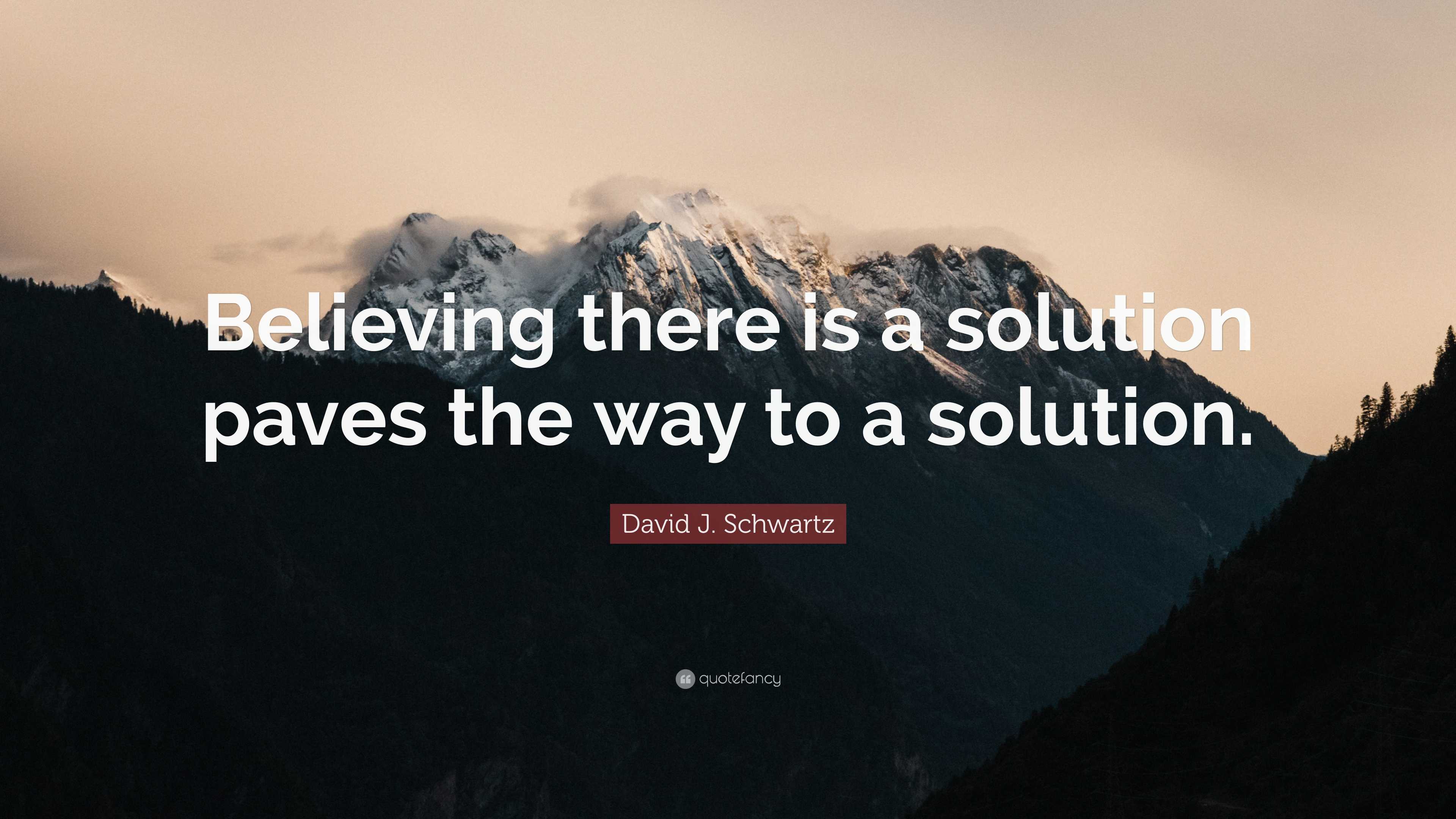 David J. Schwartz Quote: “Believing there is a solution paves the way ...