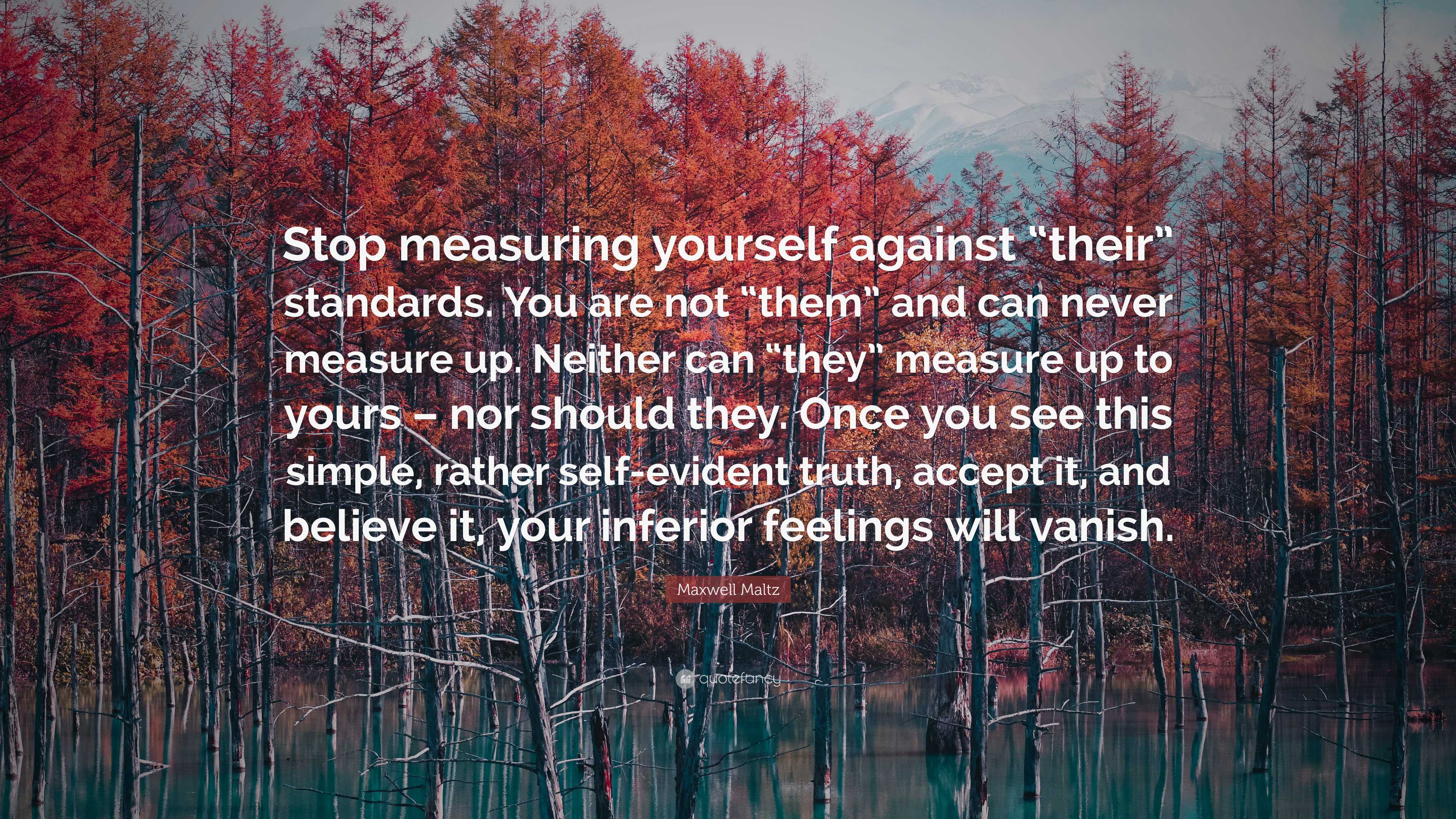 Maxwell Maltz Quote: “Stop measuring yourself against “their” standards ...
