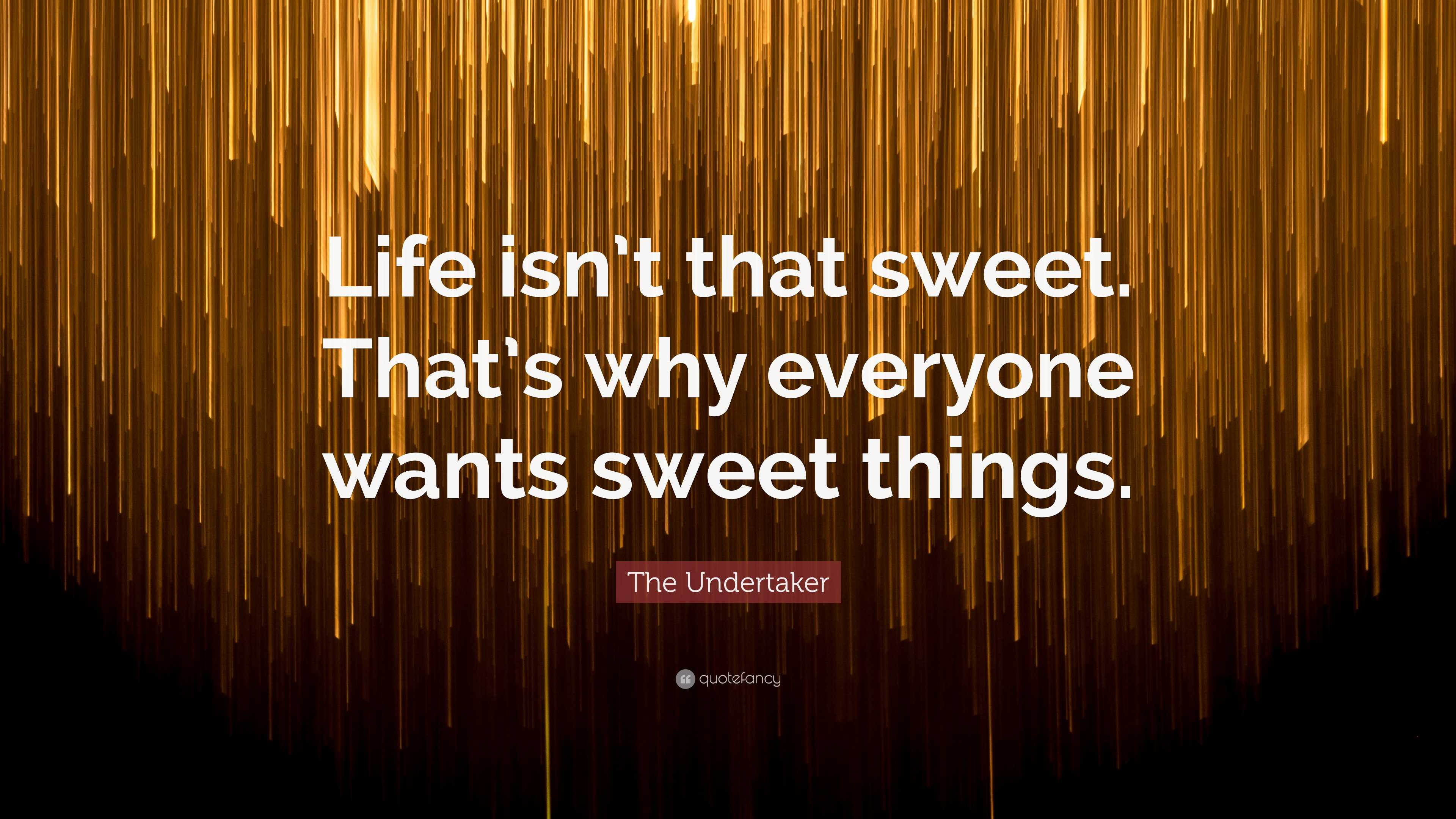 The Undertaker Quote: “Life isn’t that sweet. That’s why everyone wants ...