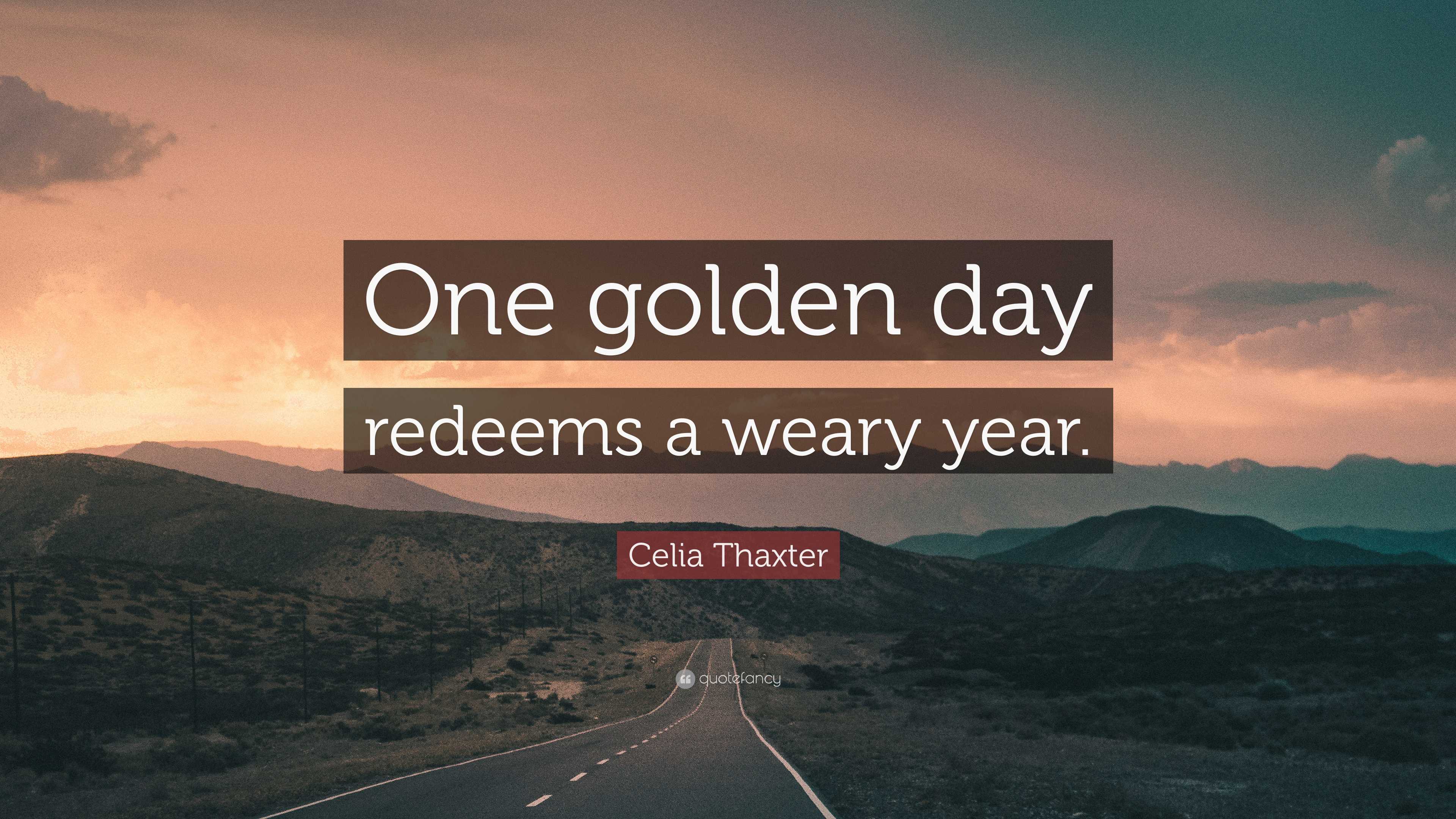 Celia Thaxter Quote: “One golden day redeems a weary year.”