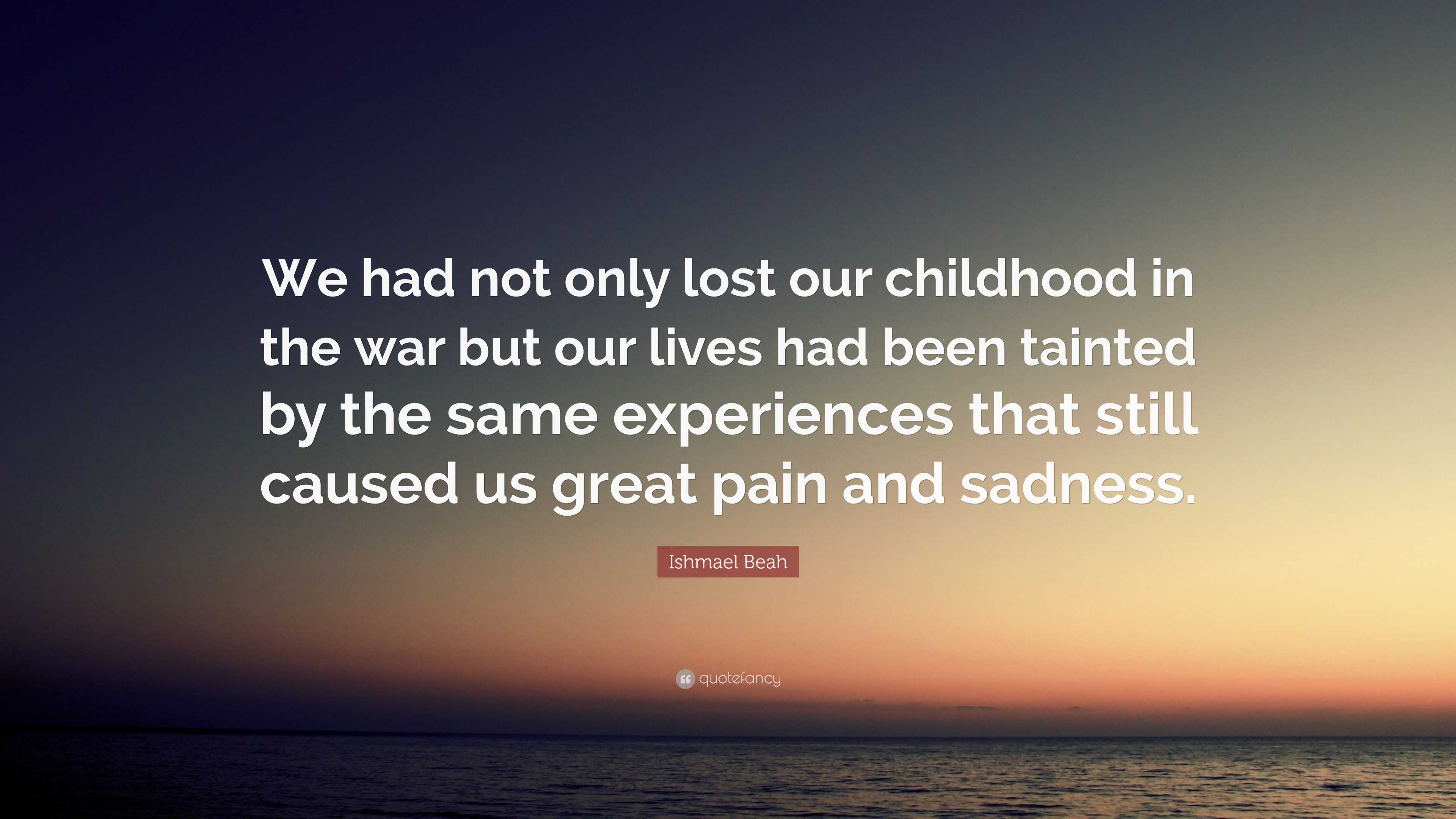 Ishmael Beah Quote: “We had not only lost our childhood in the war but ...